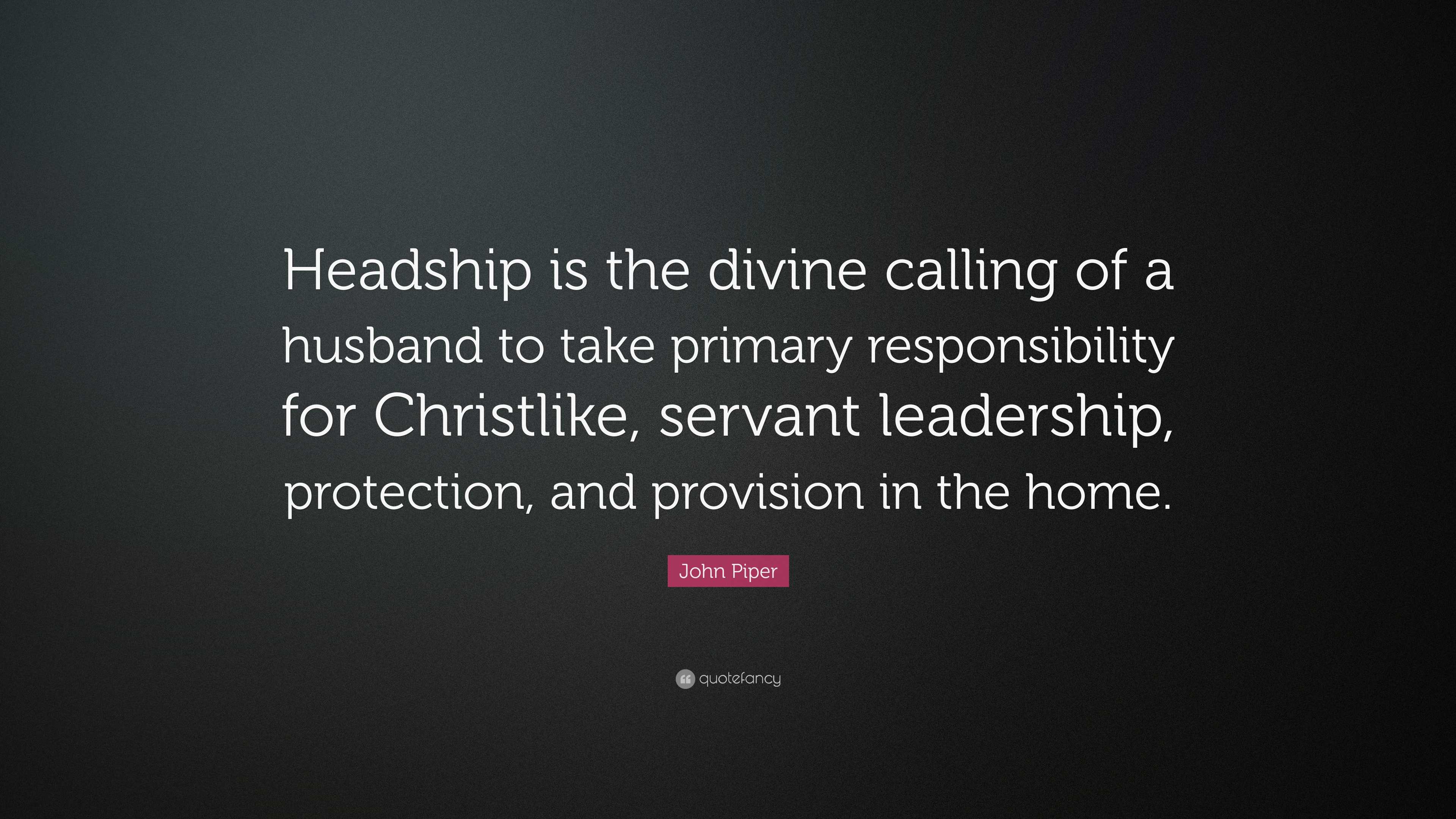 John Piper Quote: “Headship is the divine calling of a husband to take ...