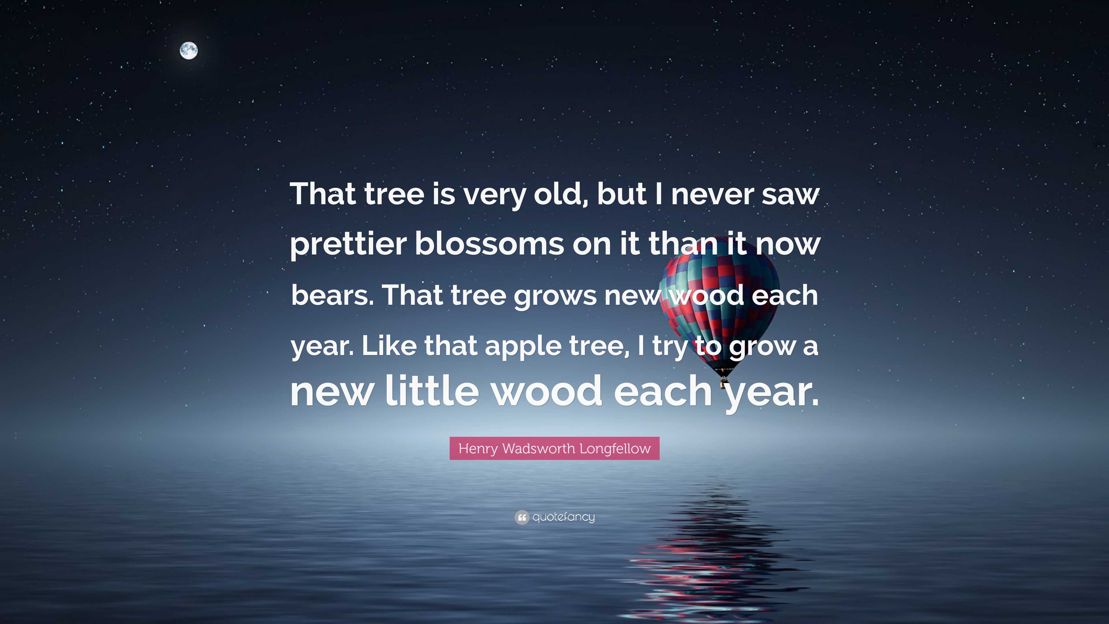 Henry Wadsworth Longfellow Quote: “That tree is very old, but I never ...