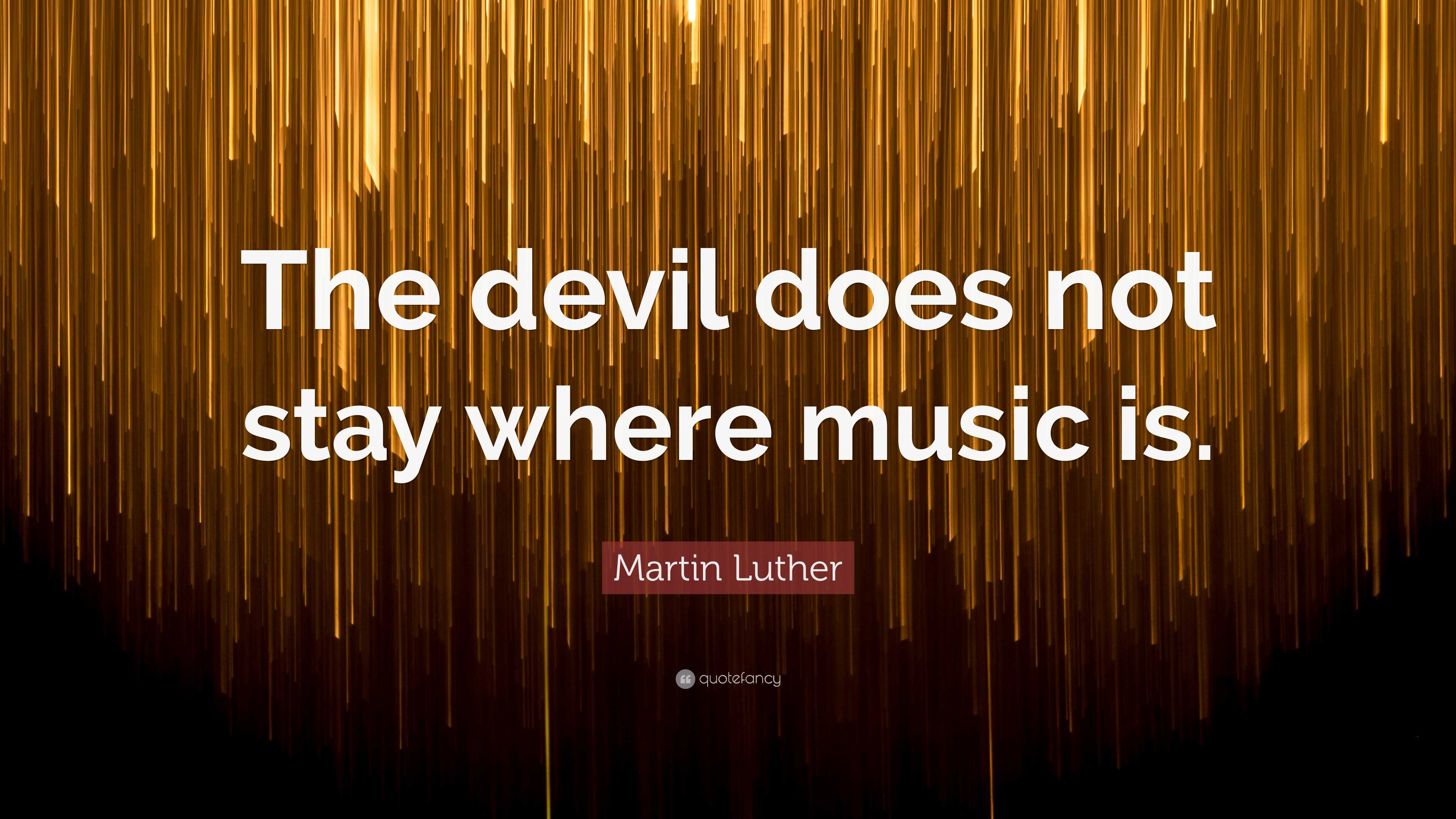 Martin Luther Quote: “The devil does not stay where music is.”
