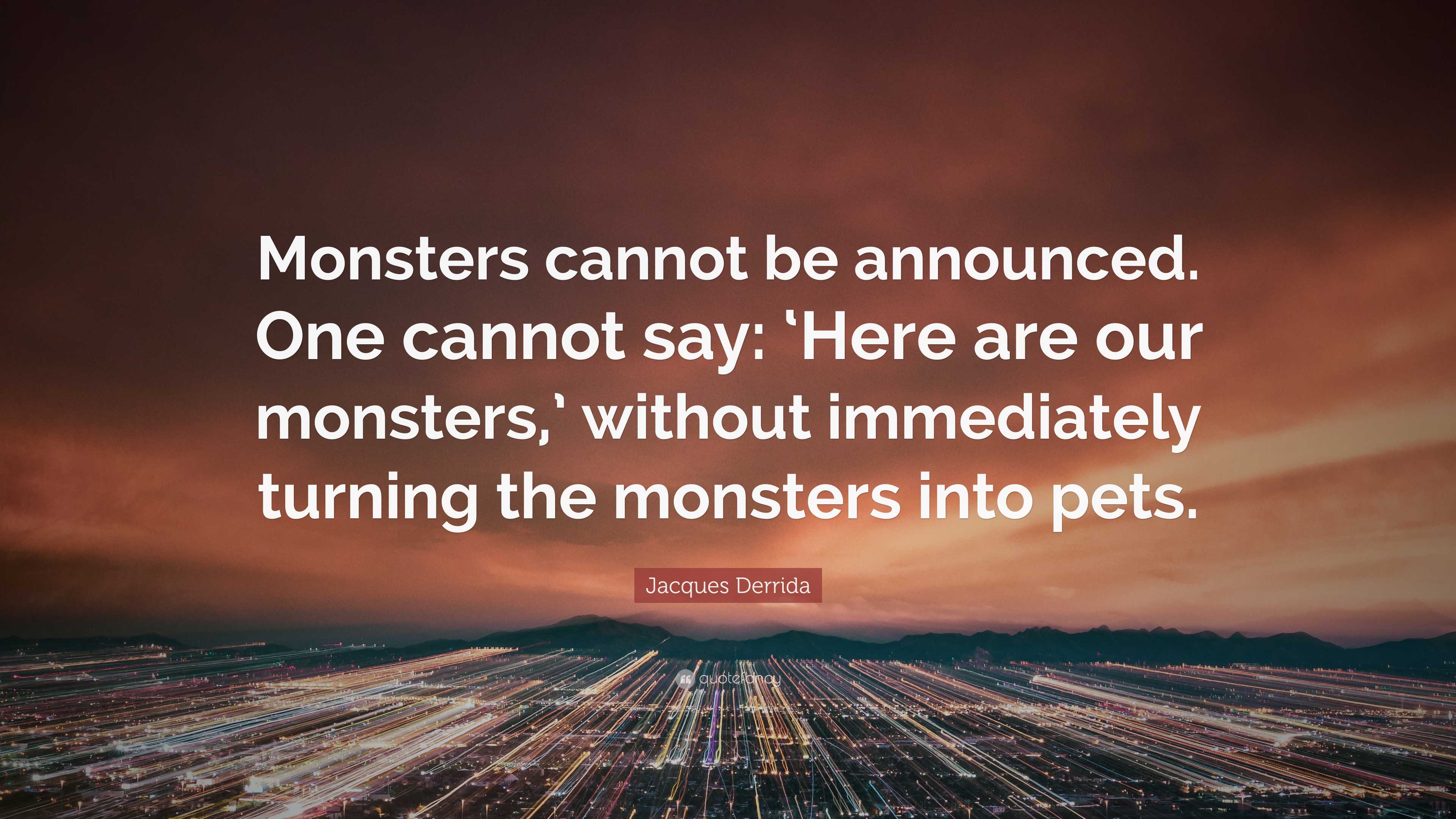 Jacques Derrida Quote: “Monsters cannot be announced. One cannot say ...