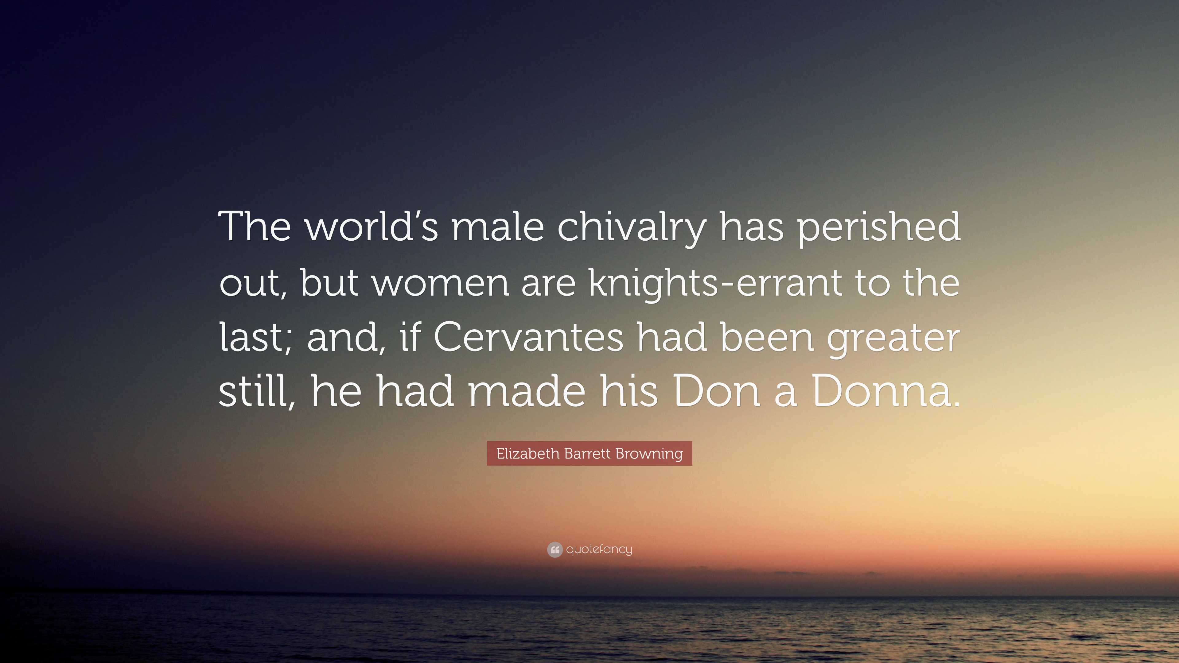 Elizabeth Barrett Browning Quote: “The world’s male chivalry has ...