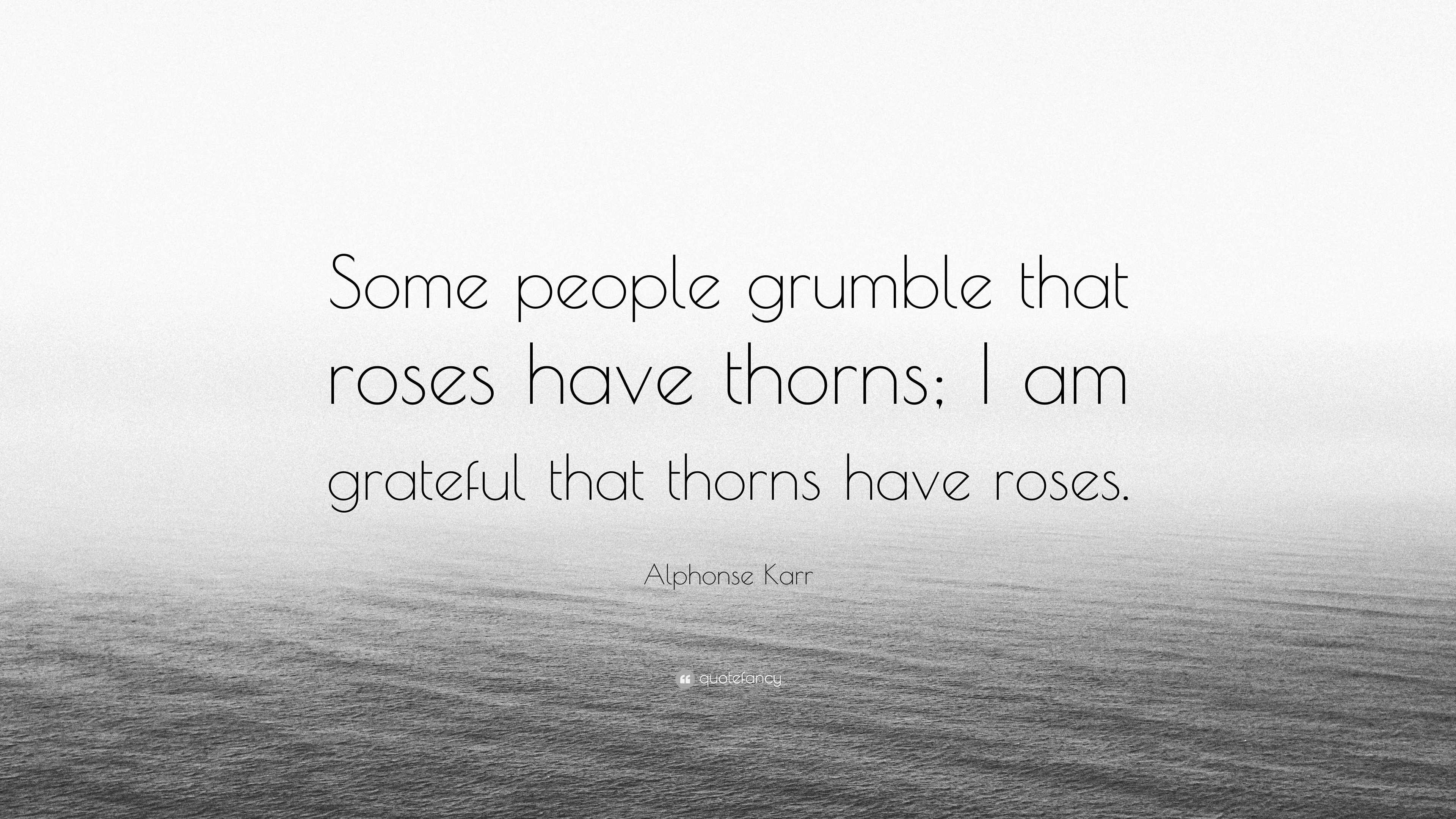 Alphonse Karr Quote: “Some people grumble that roses have thorns; I am ...