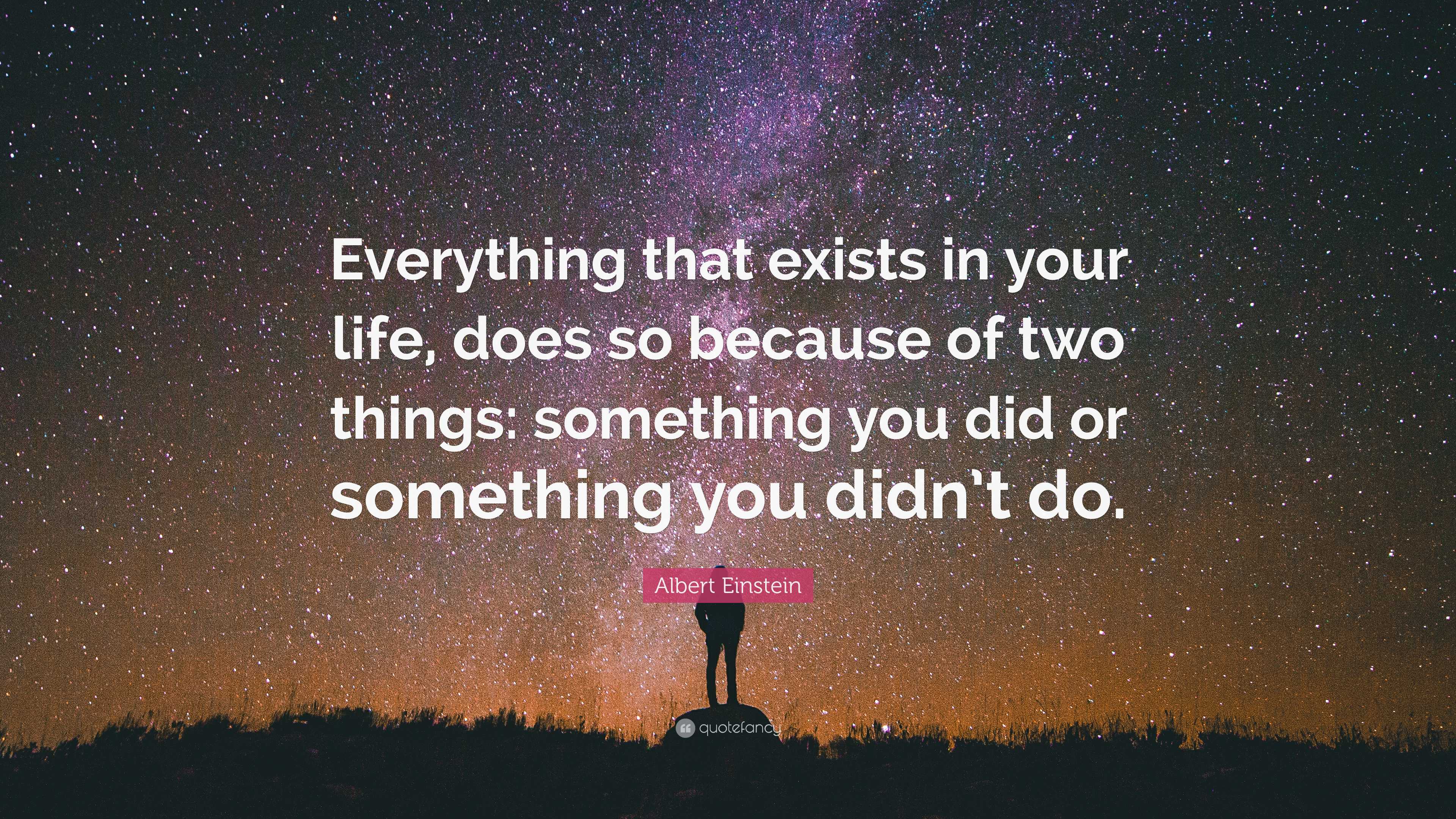 Albert Einstein Quote: “Everything that exists in your life, does so ...