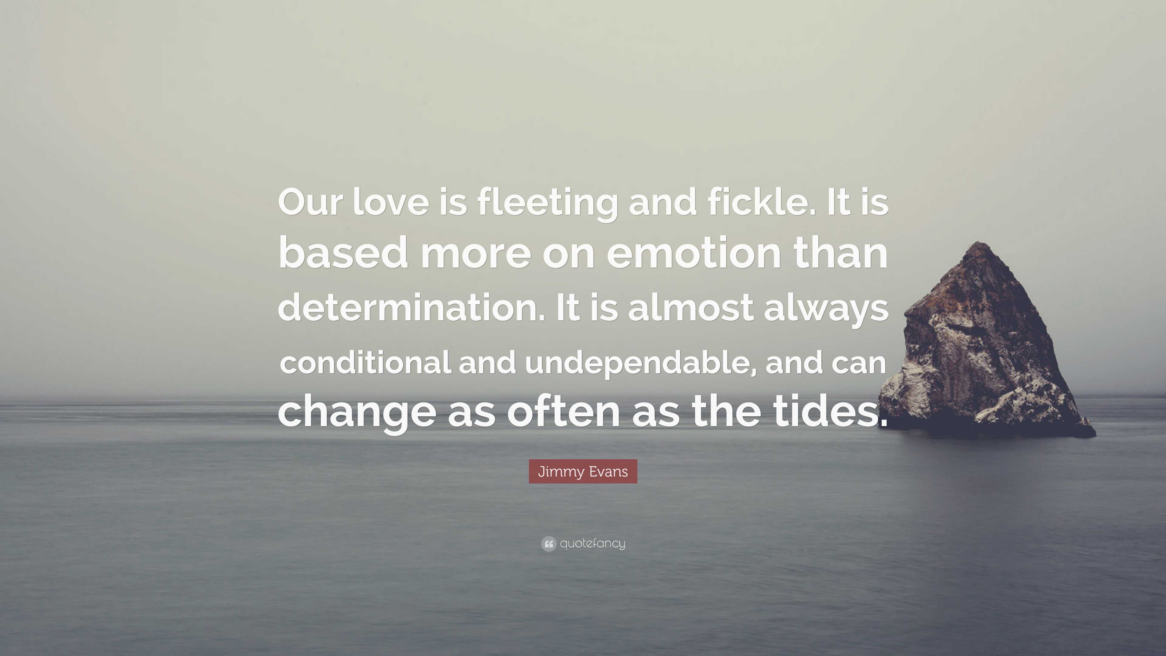 Jimmy Evans Quote: “Our love is fleeting and fickle. It is based more ...