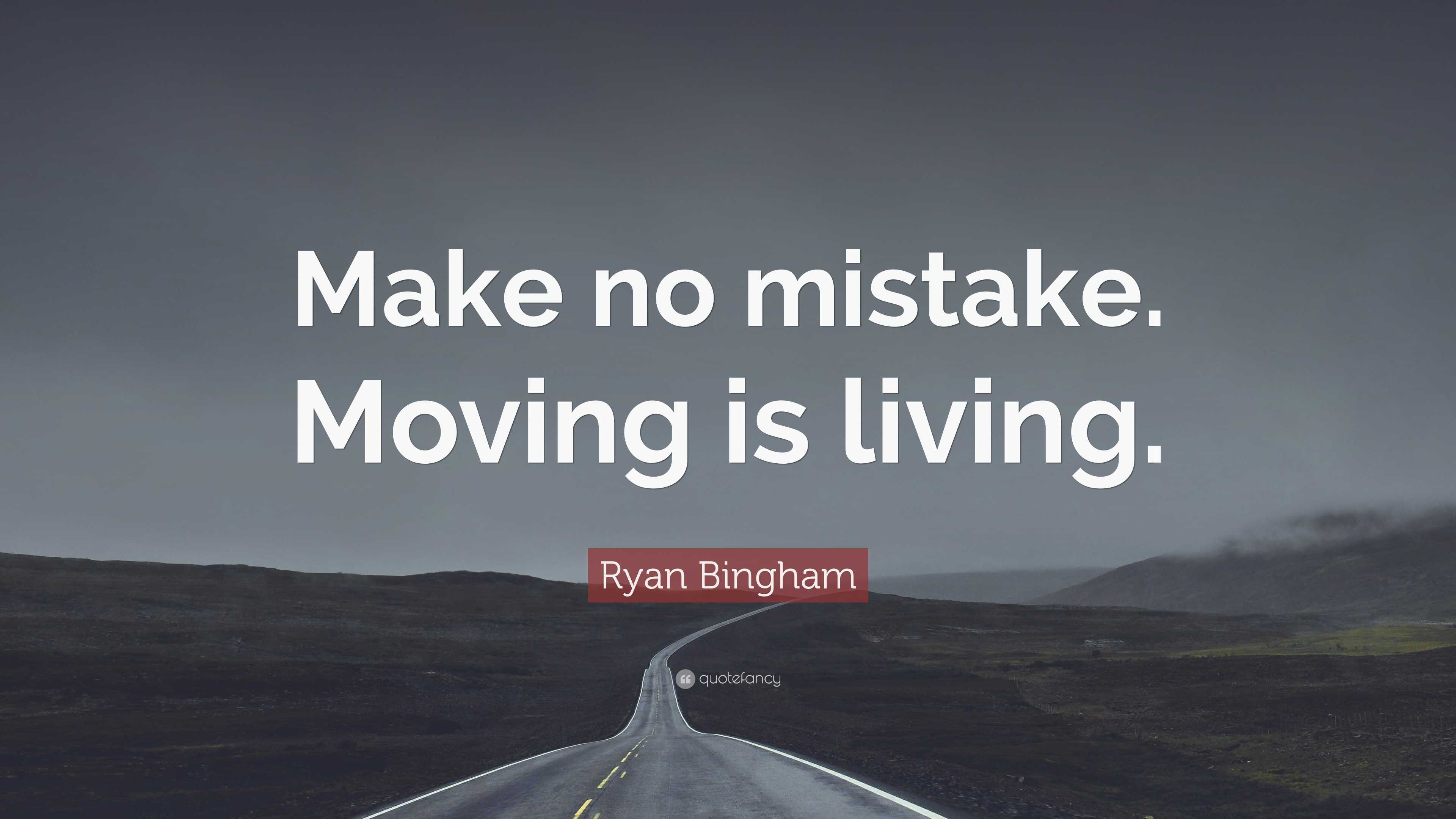 Ryan Bingham Quote: “Make no mistake. Moving is living.”