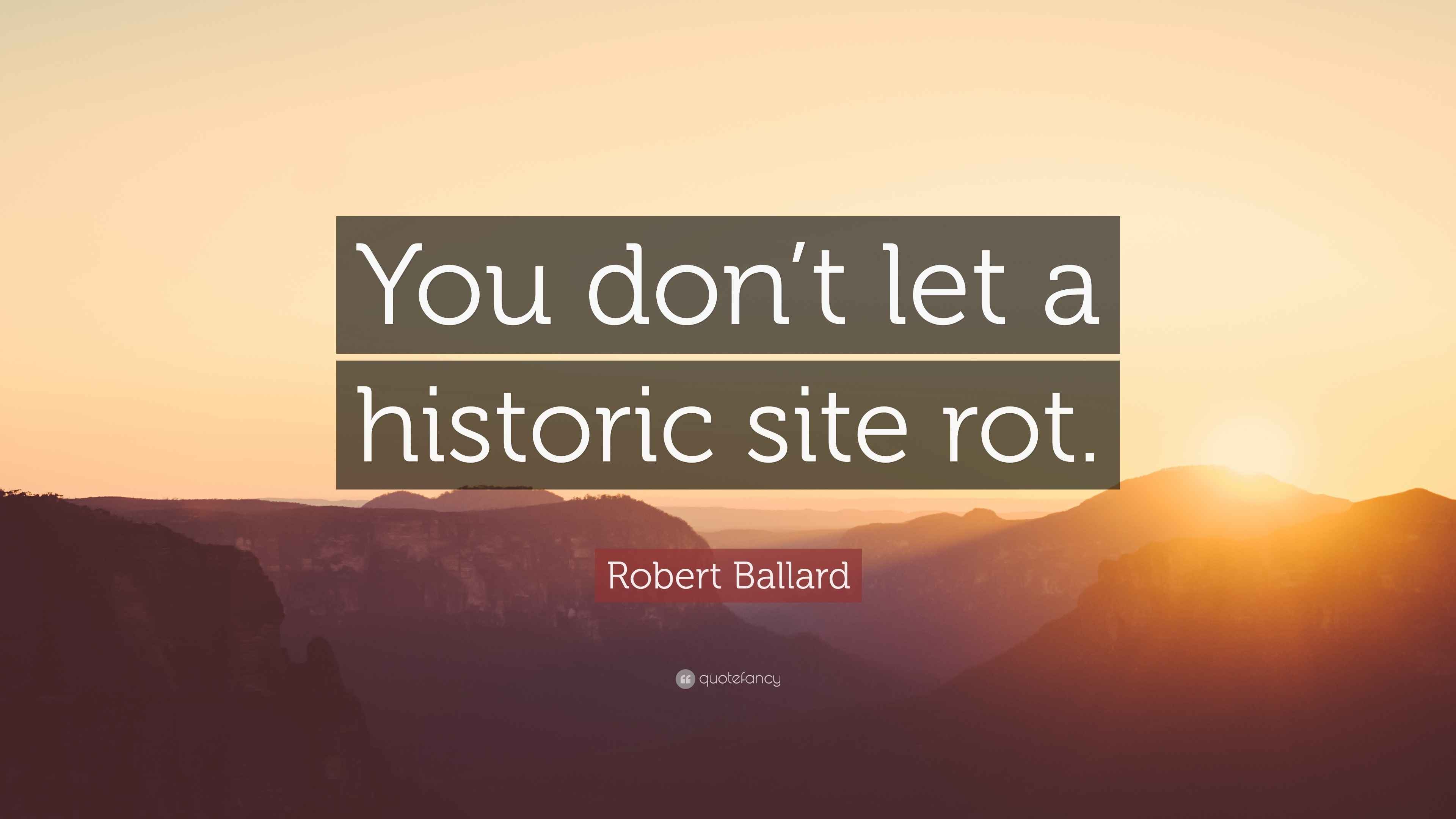 Robert Ballard Quote: “You don’t let a historic site rot.”