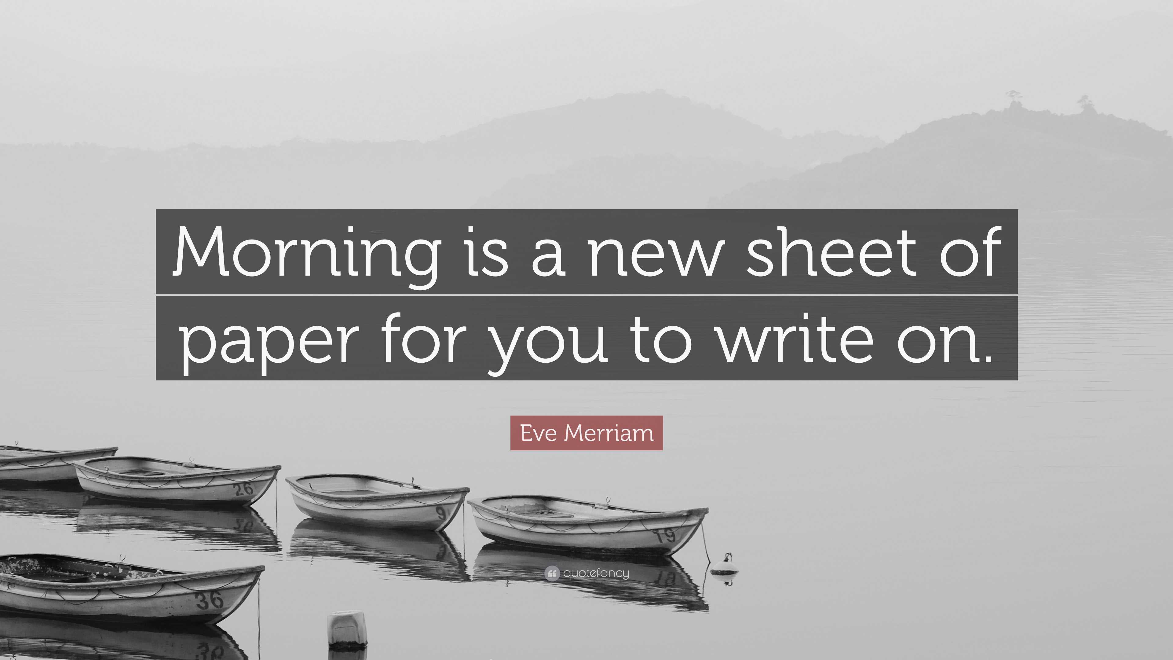 Eve Merriam Quote: “Morning is a new sheet of paper for you to write on.”