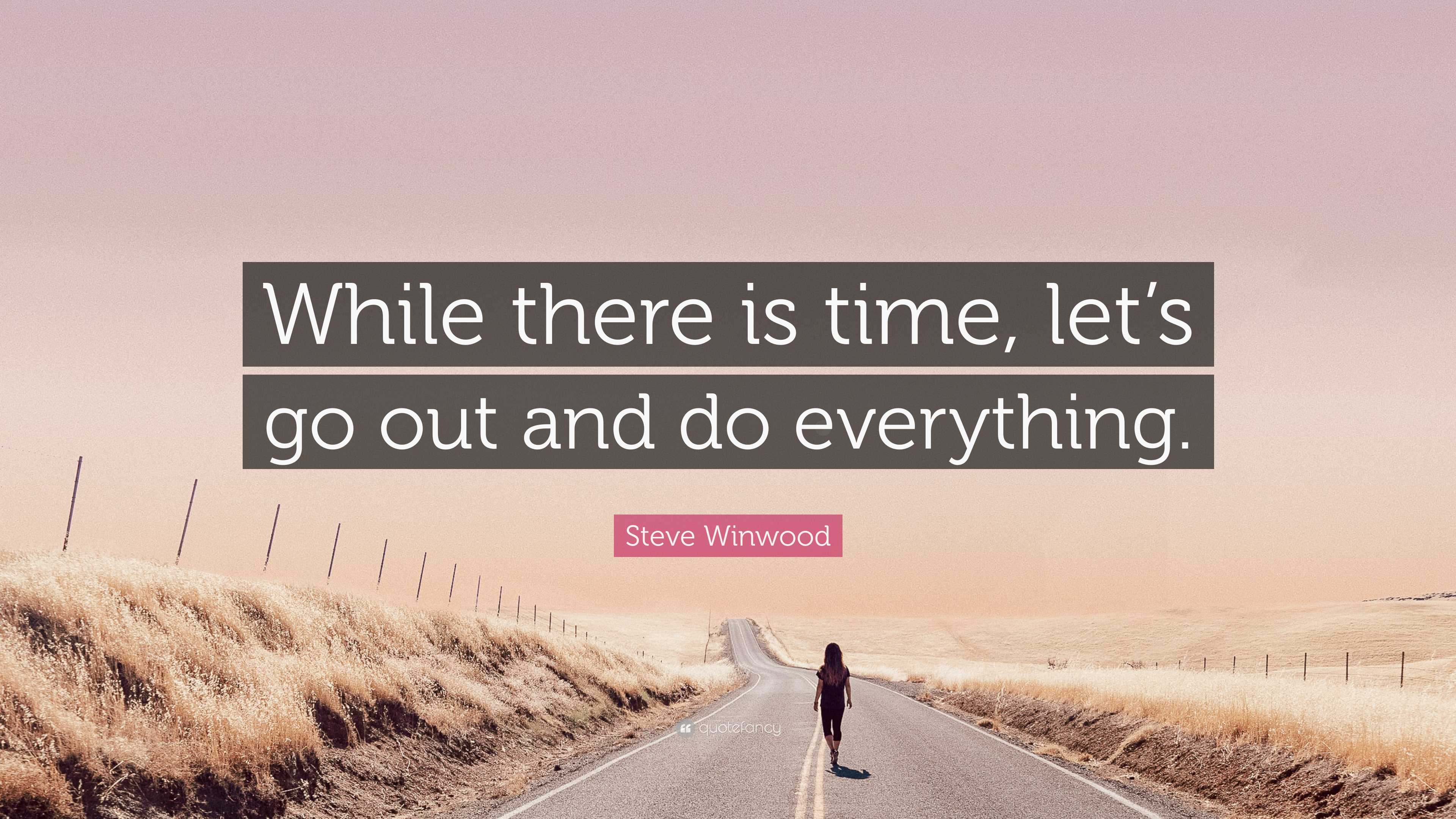Steve Winwood Quote: “While there is time, let’s go out and do everything.”