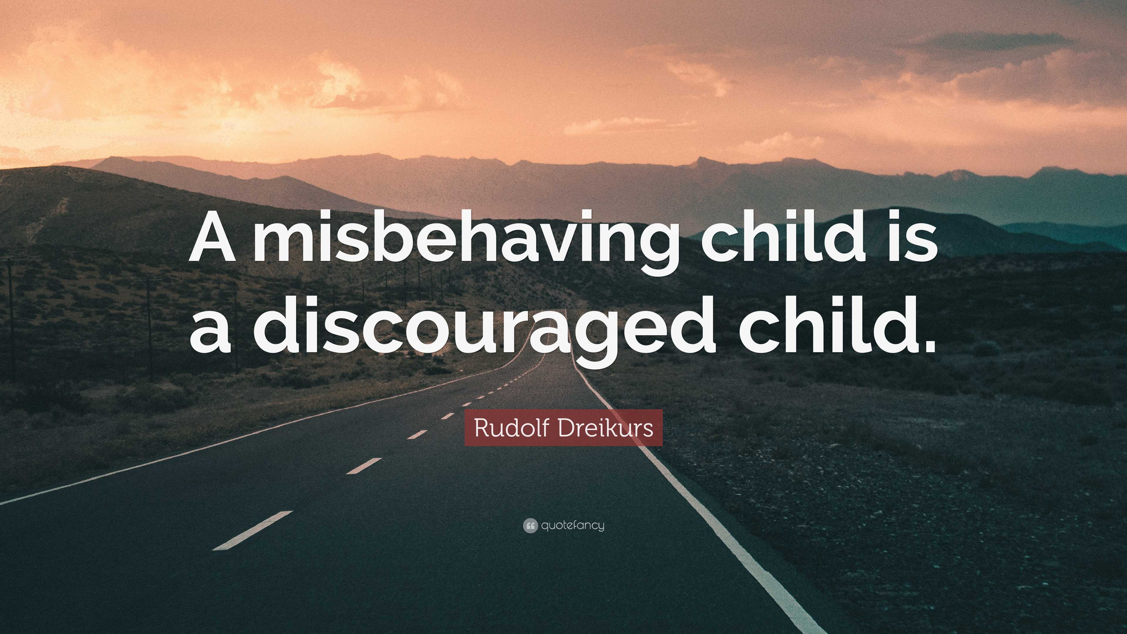 Rudolf Dreikurs Quote: “A misbehaving child is a discouraged child.”