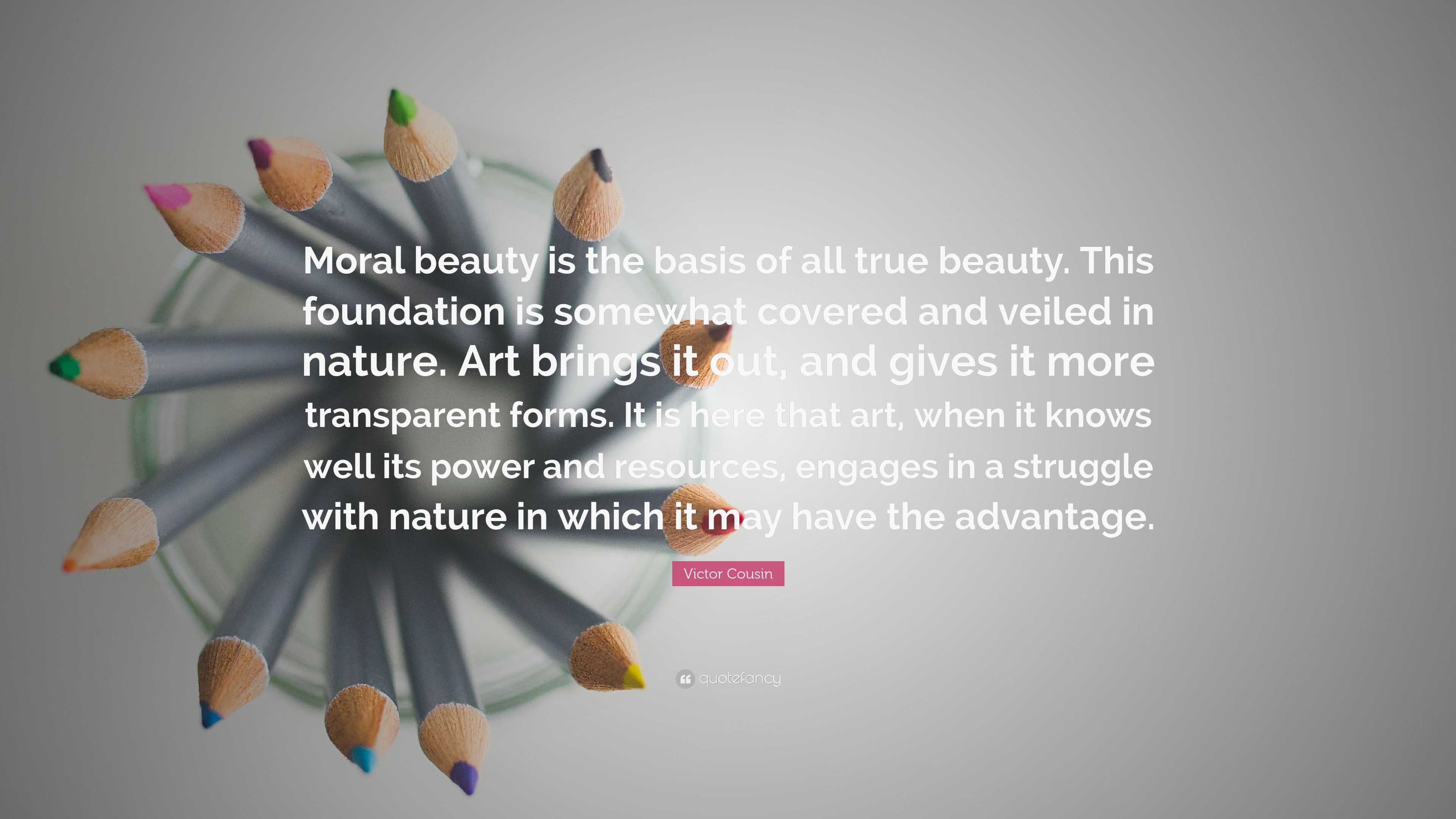 Victor Cousin Quote: “Moral beauty is the basis of all true beauty ...