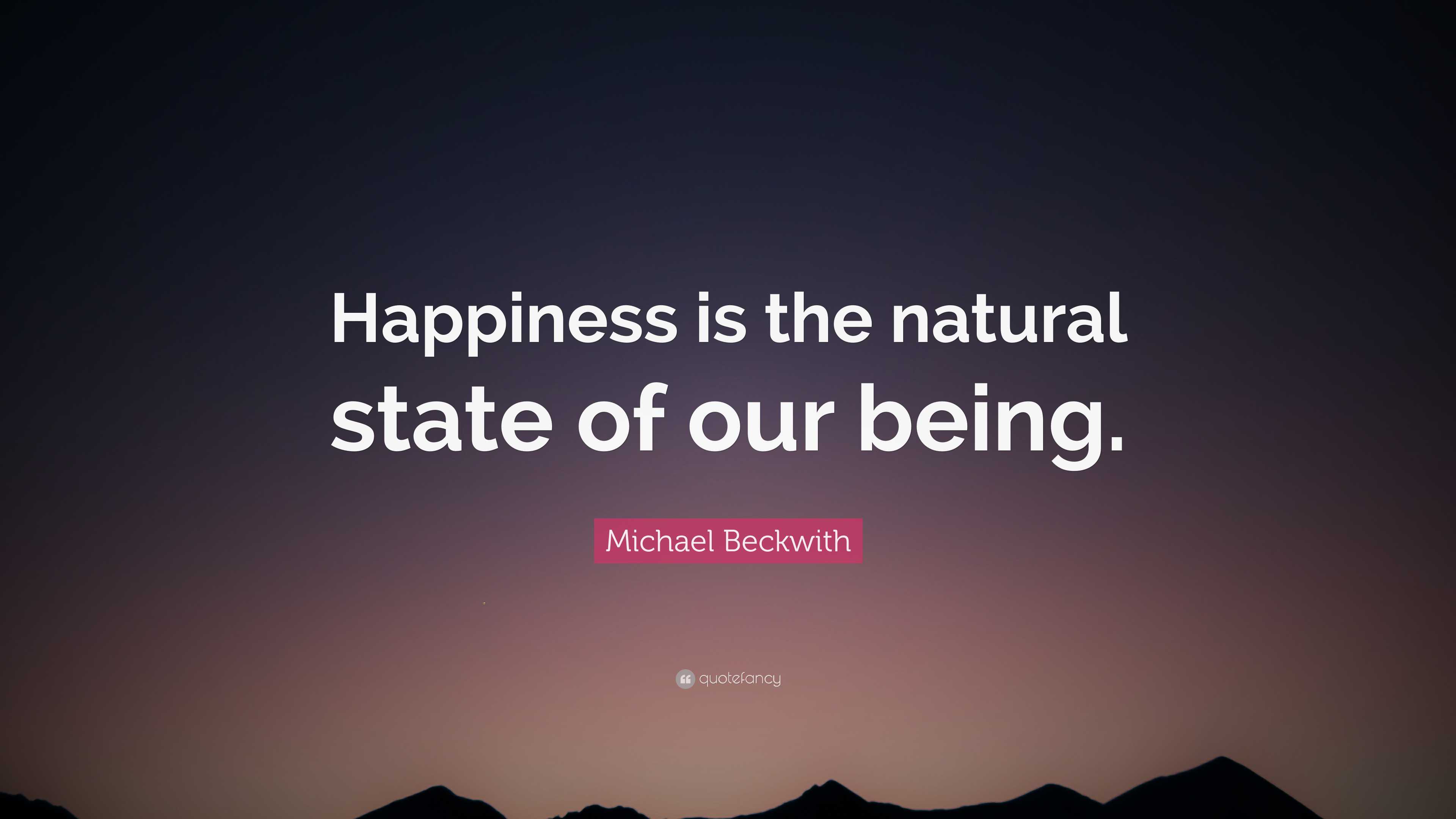 Michael Beckwith Quote: “Happiness is the natural state of our being.”