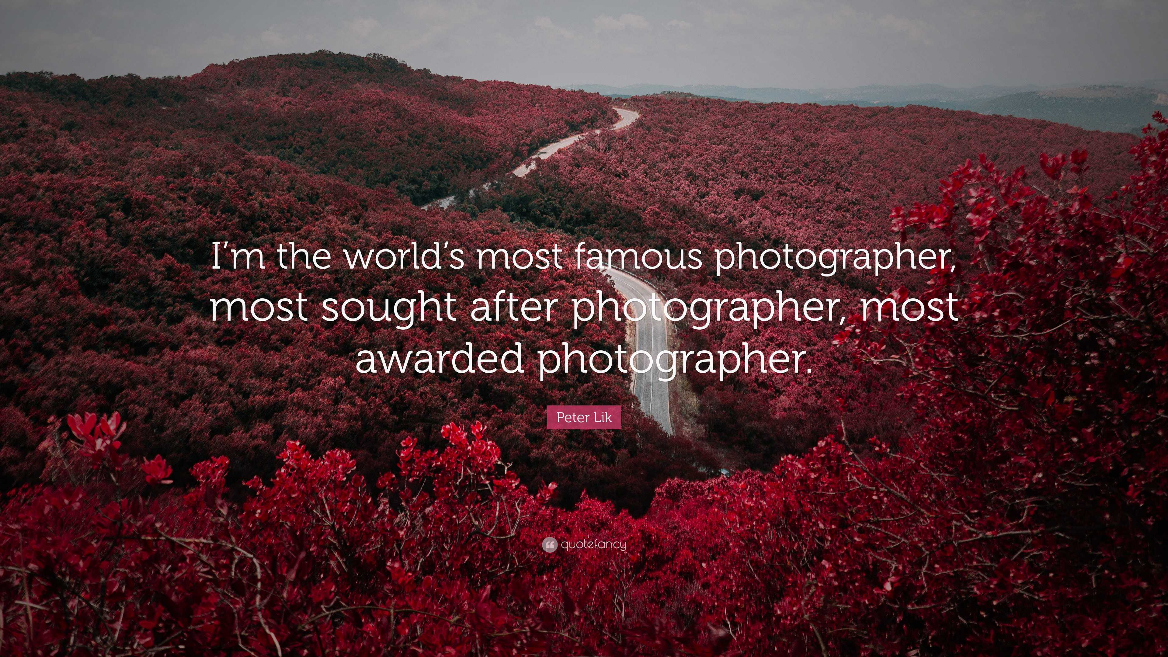 Peter Lik Quote: “I’m the world’s most famous photographer, most sought ...