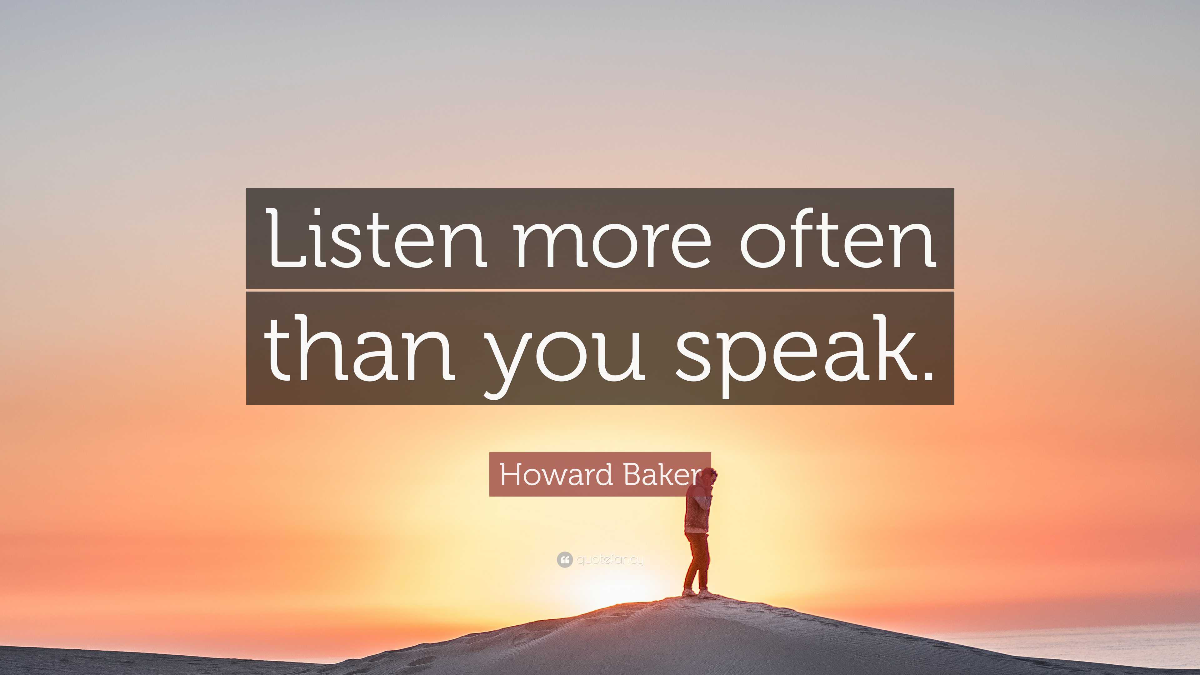 Howard Baker Quote: “Listen more often than you speak.”