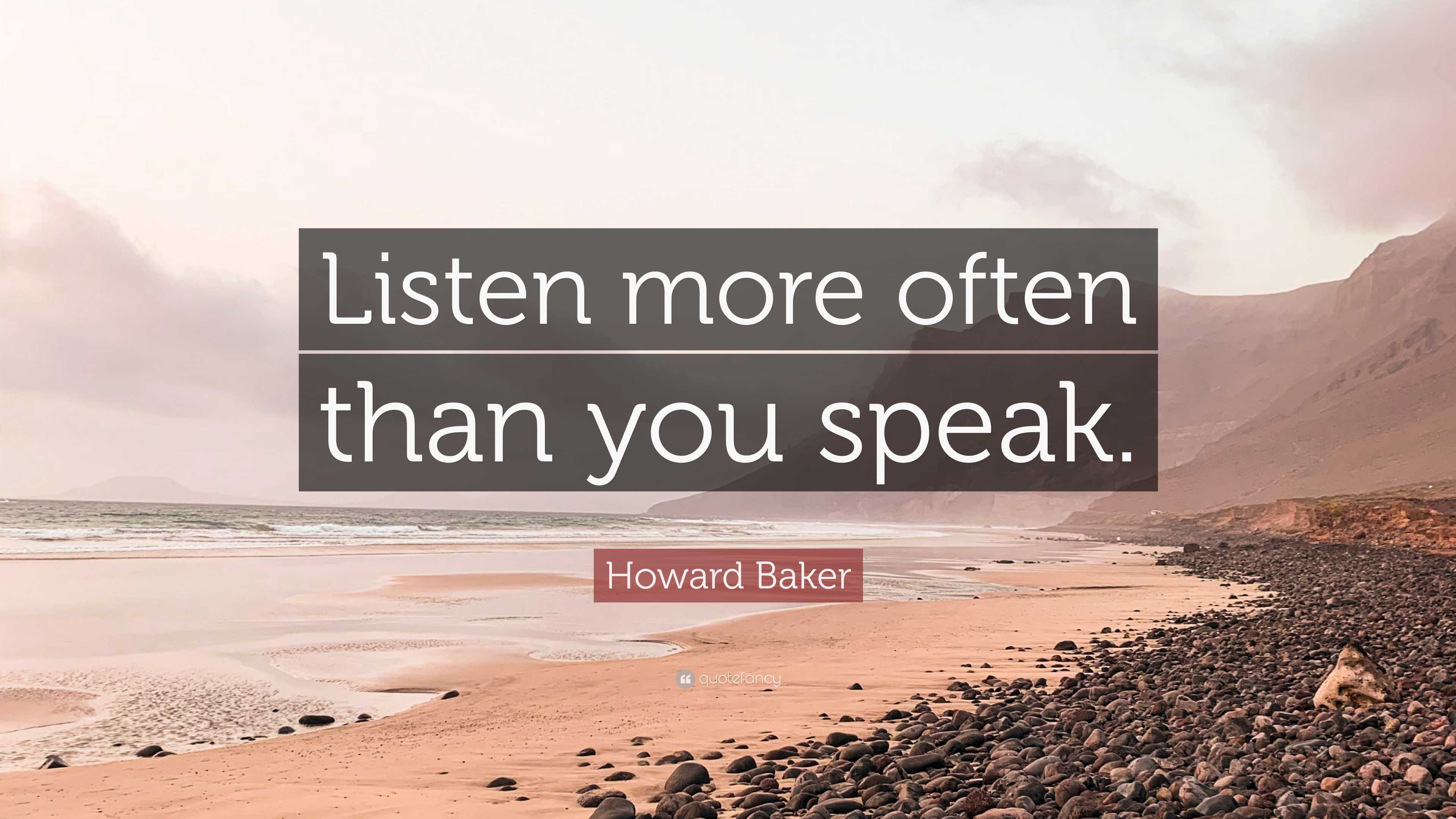Howard Baker Quote: “Listen more often than you speak.”