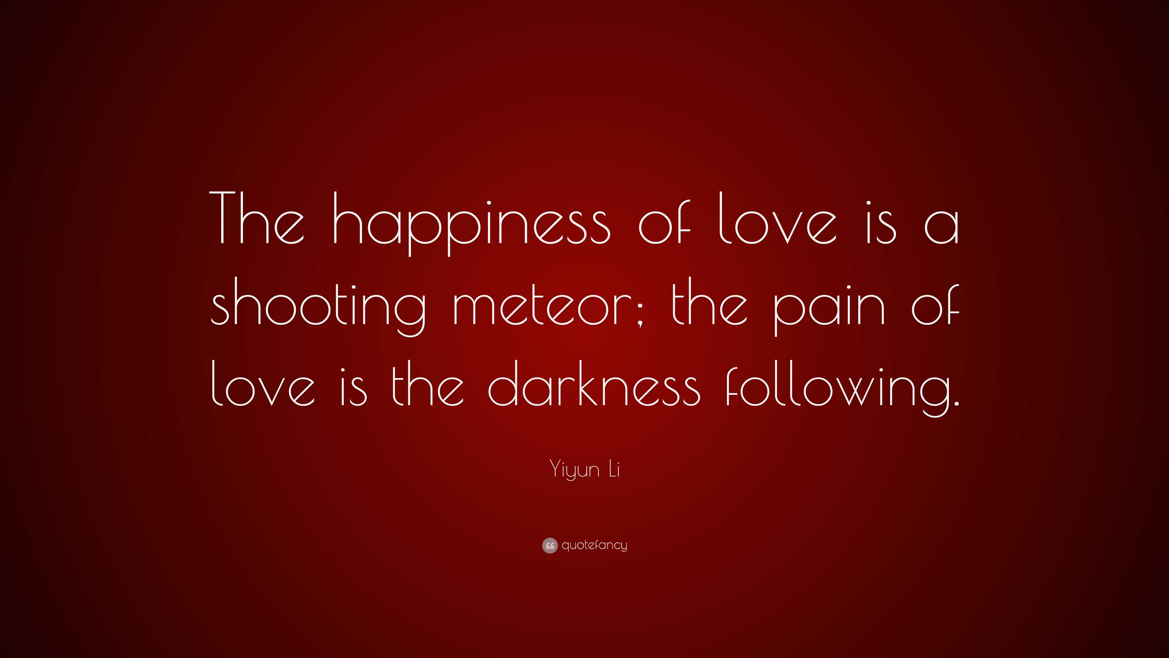 Yiyun Li Quote: “The happiness of love is a shooting meteor; the pain ...