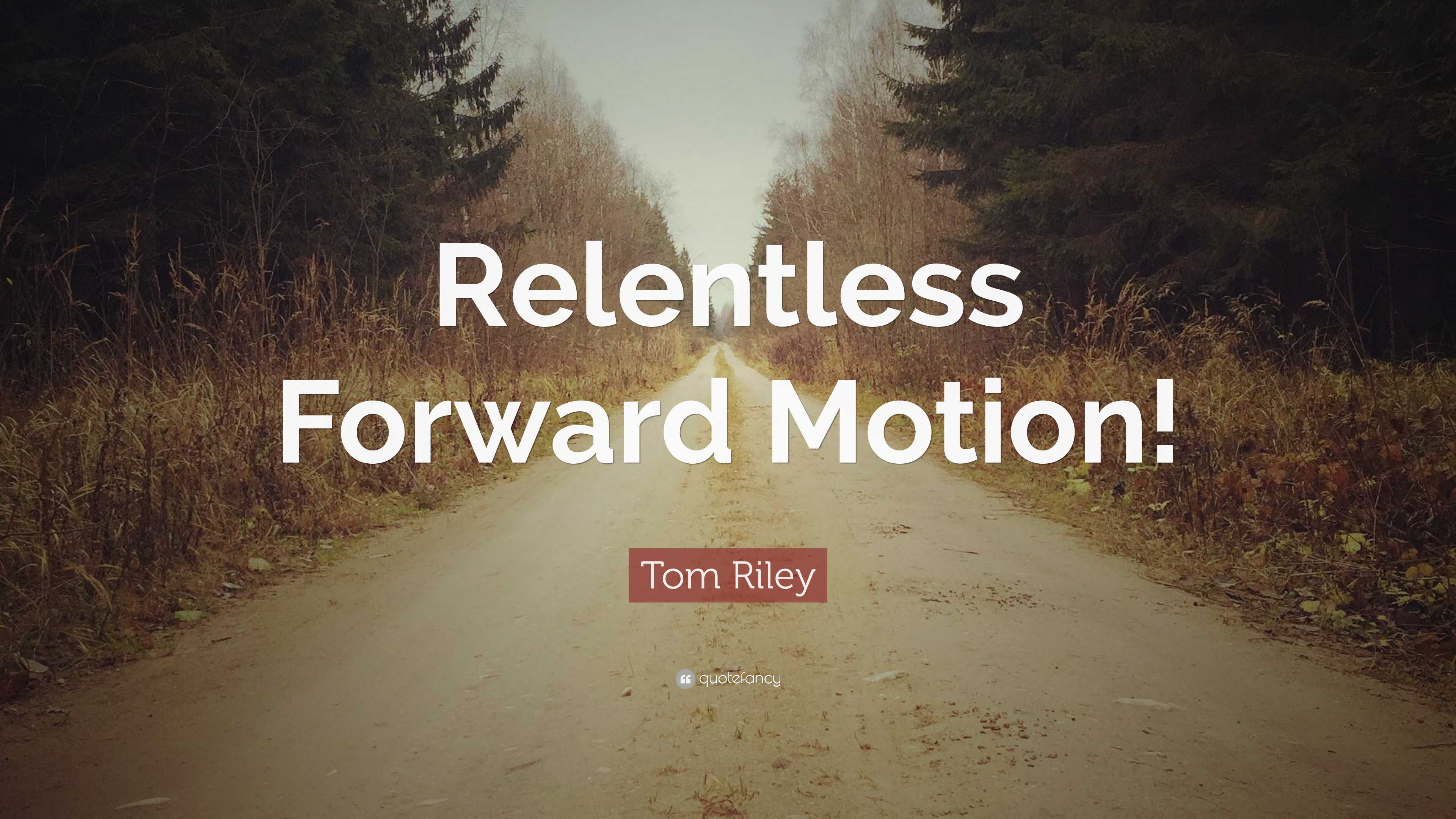 Tom Riley Quote: “Relentless Forward Motion!”