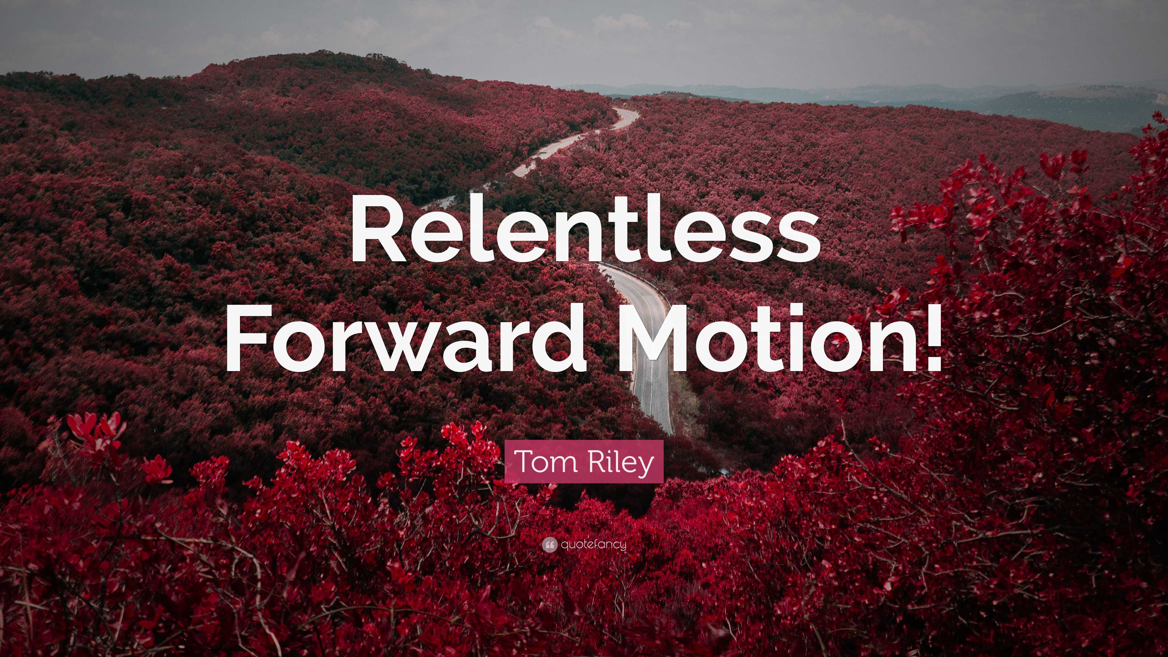 Tom Riley Quote: “Relentless Forward Motion!”