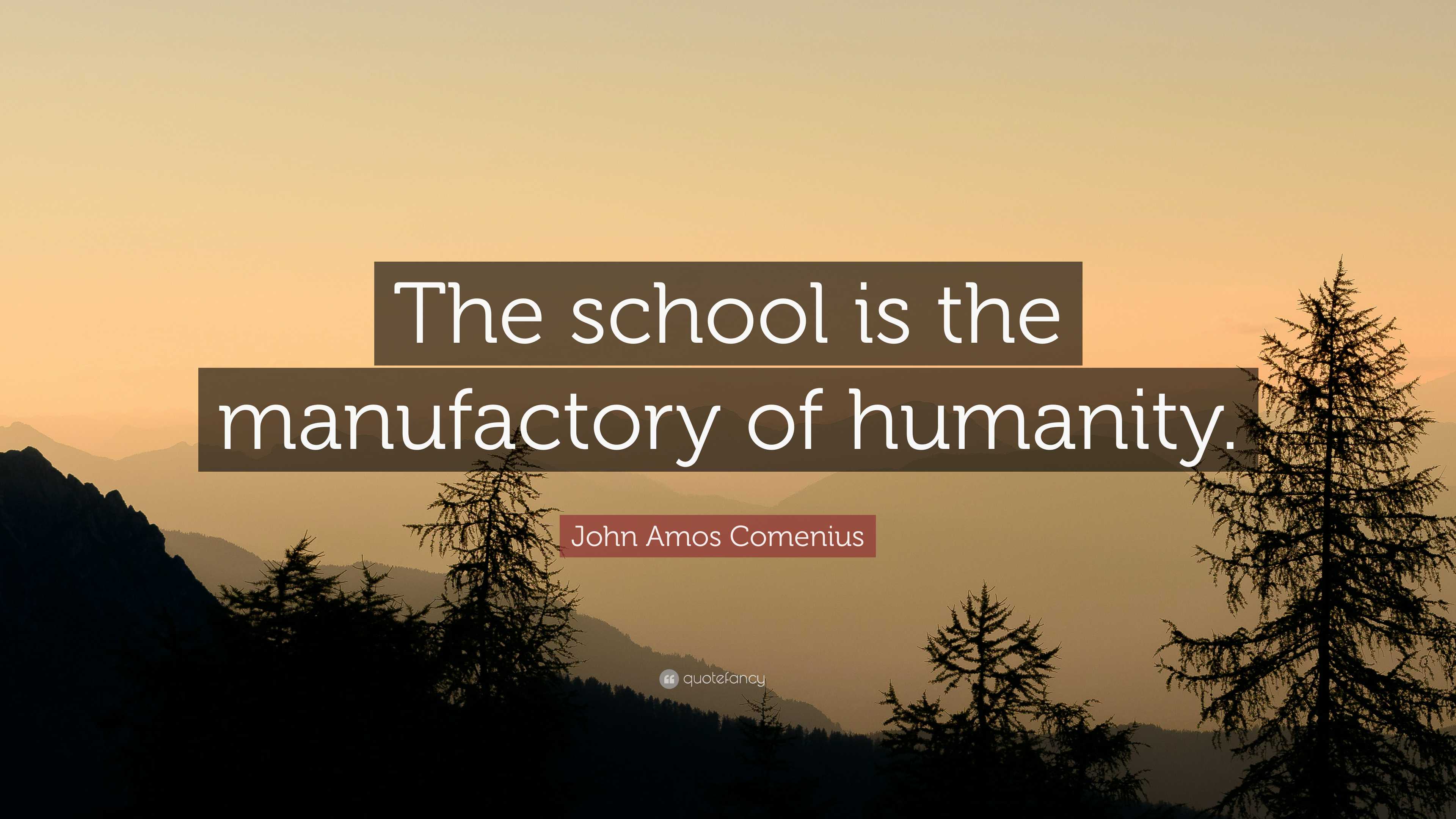 John Amos Comenius Quote: “The school is the manufactory of humanity.”