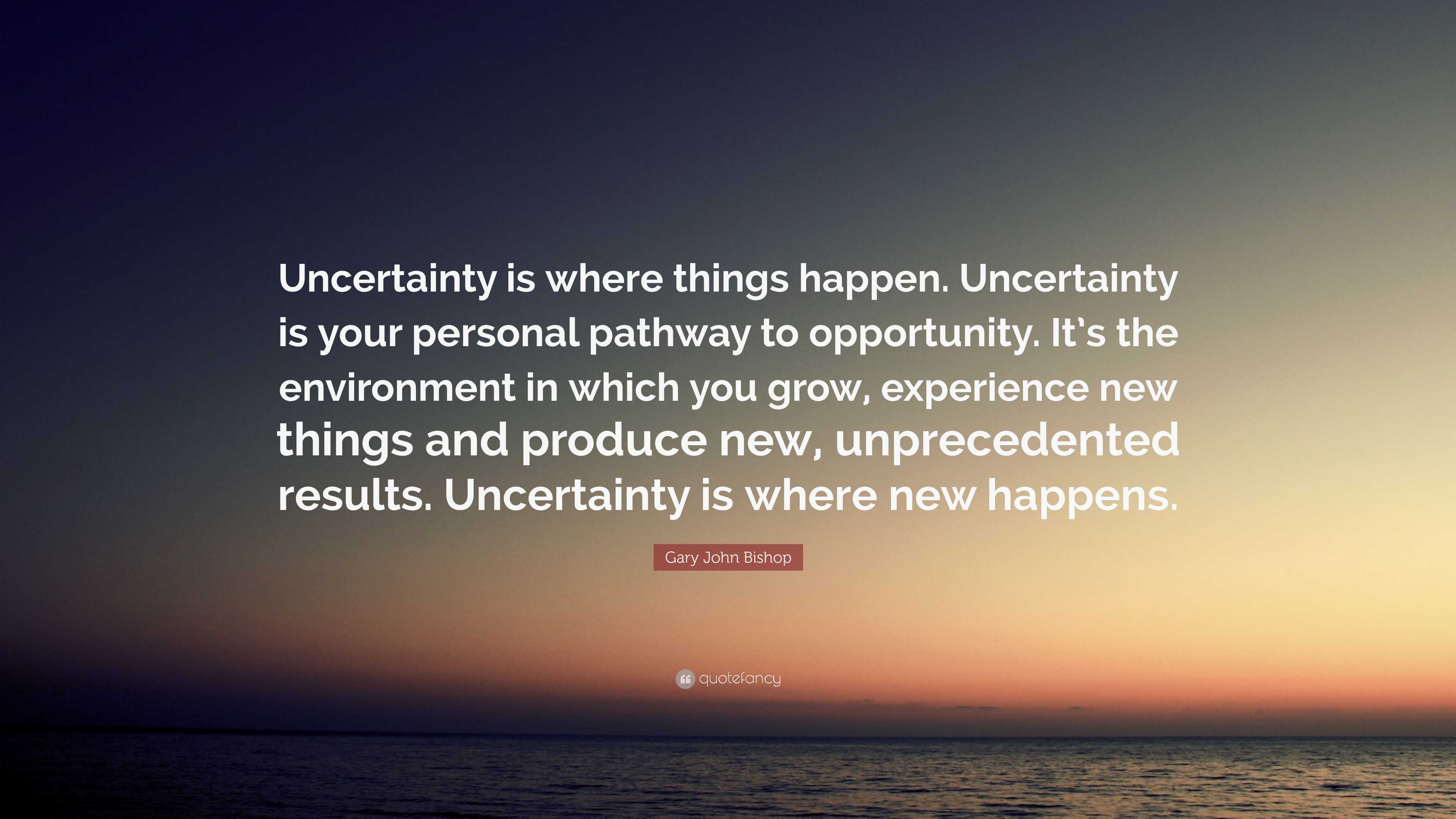 Gary John Bishop Quote: “Uncertainty is where things happen ...