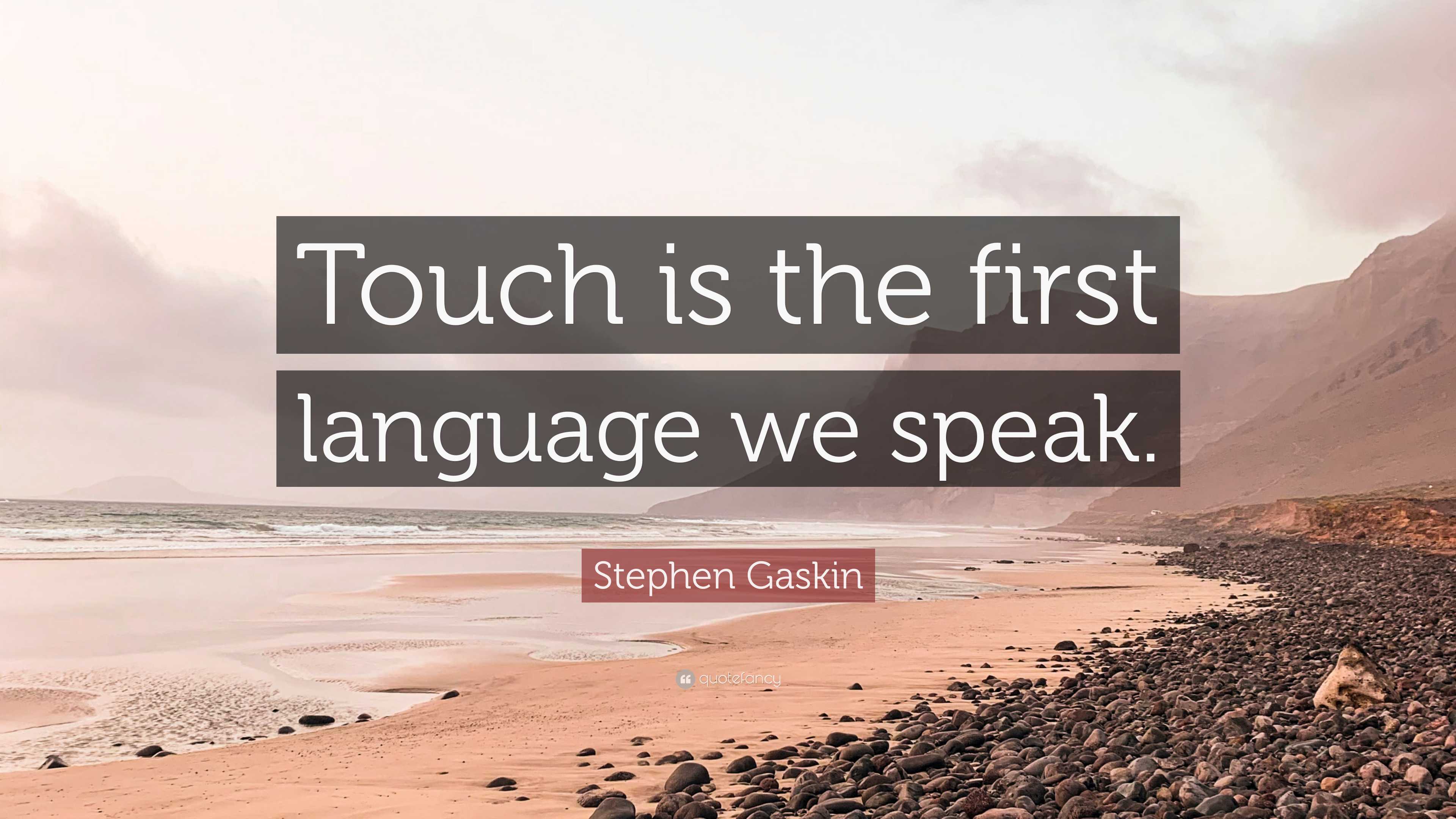 Stephen Gaskin Quote: “Touch is the first language we speak.”