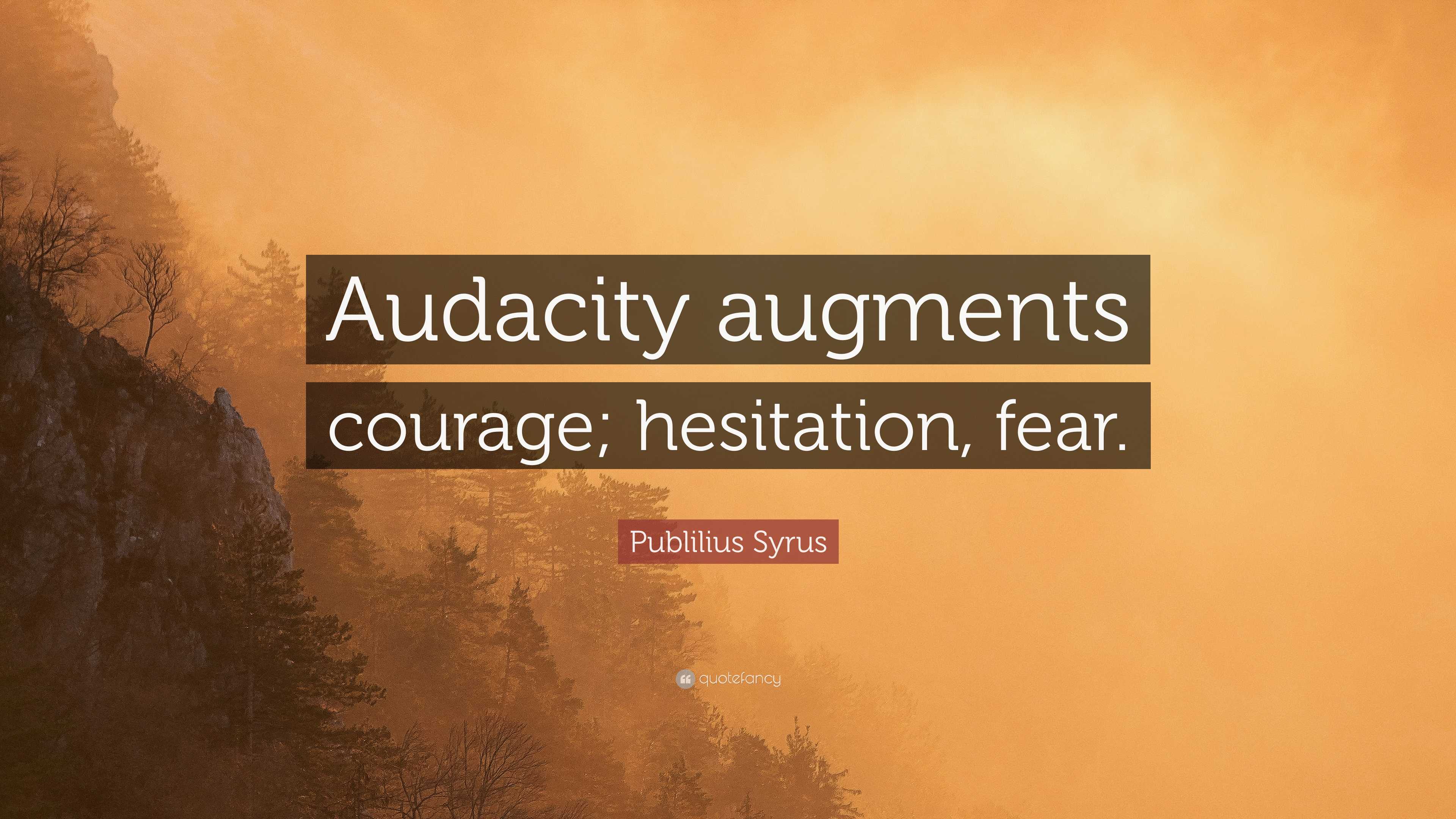 Publilius Syrus Quote: “Audacity augments courage; hesitation, fear.”