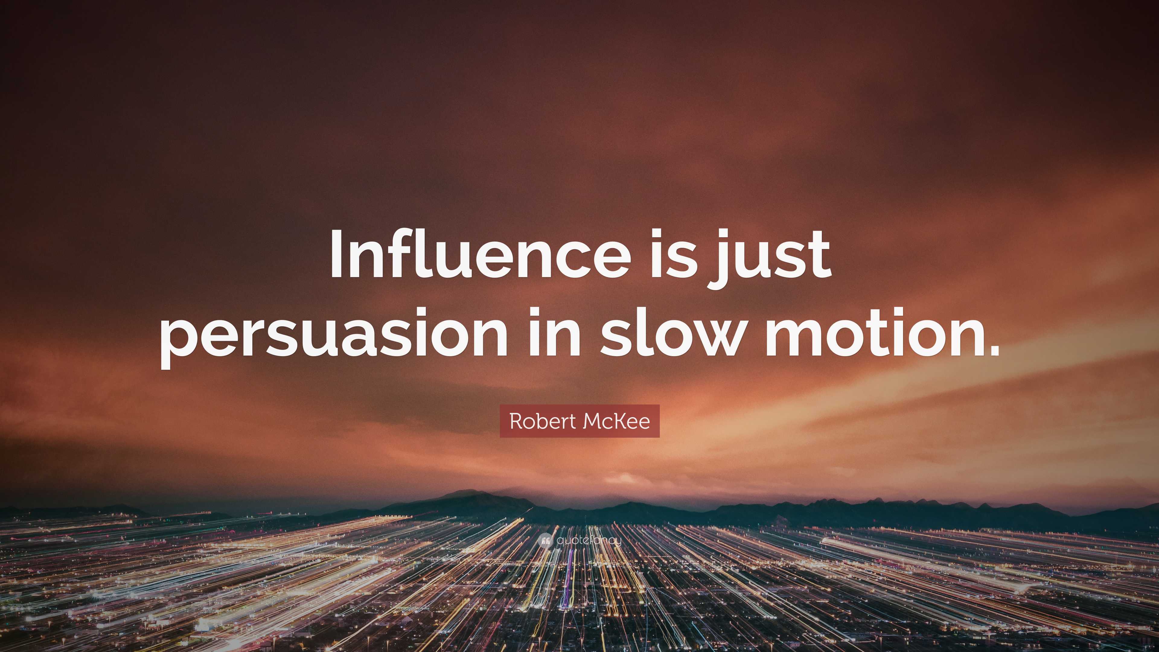 Robert McKee Quote: “Influence is just persuasion in slow motion.”