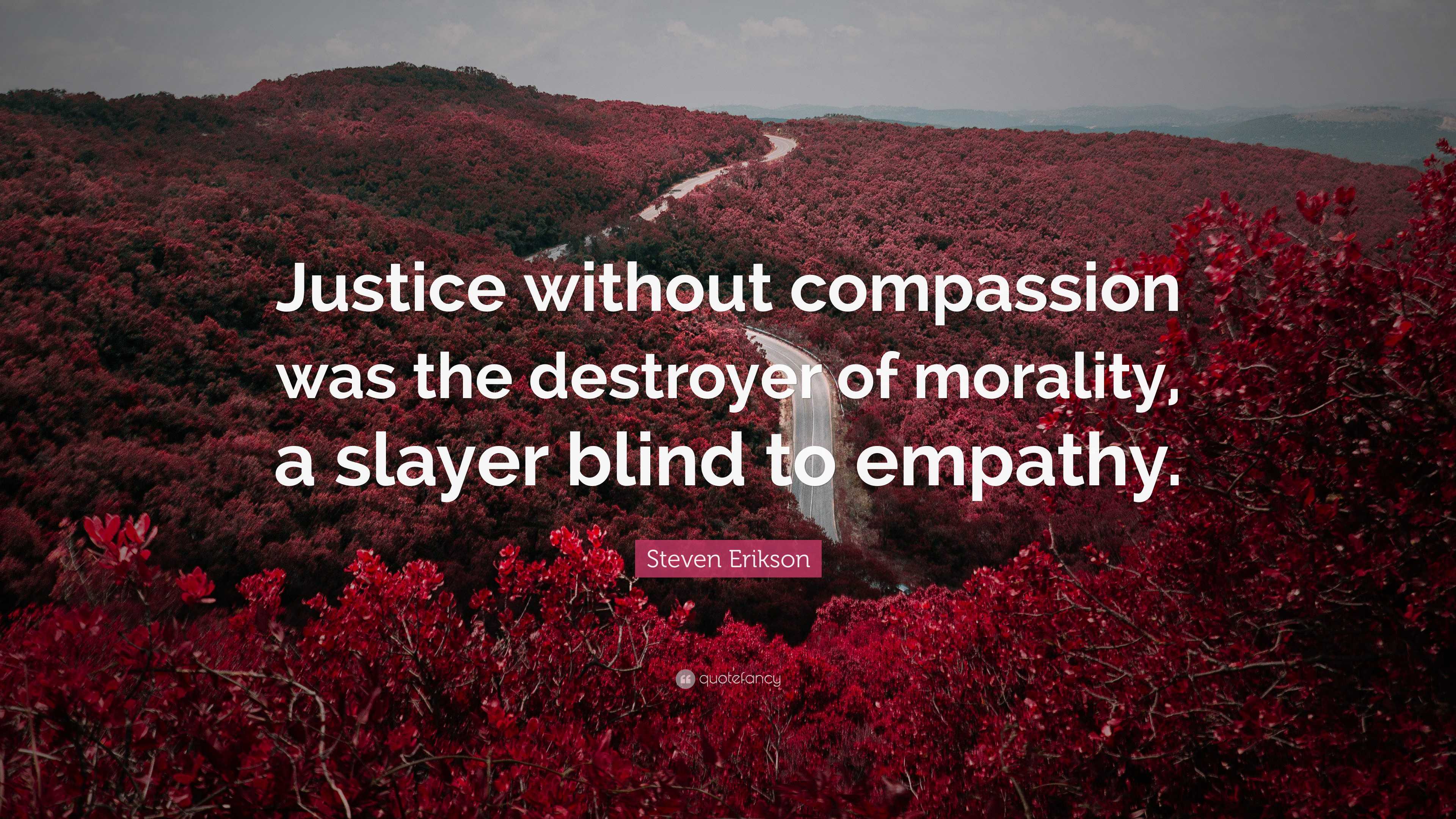 Steven Erikson Quote: “Justice without compassion was the destroyer of ...