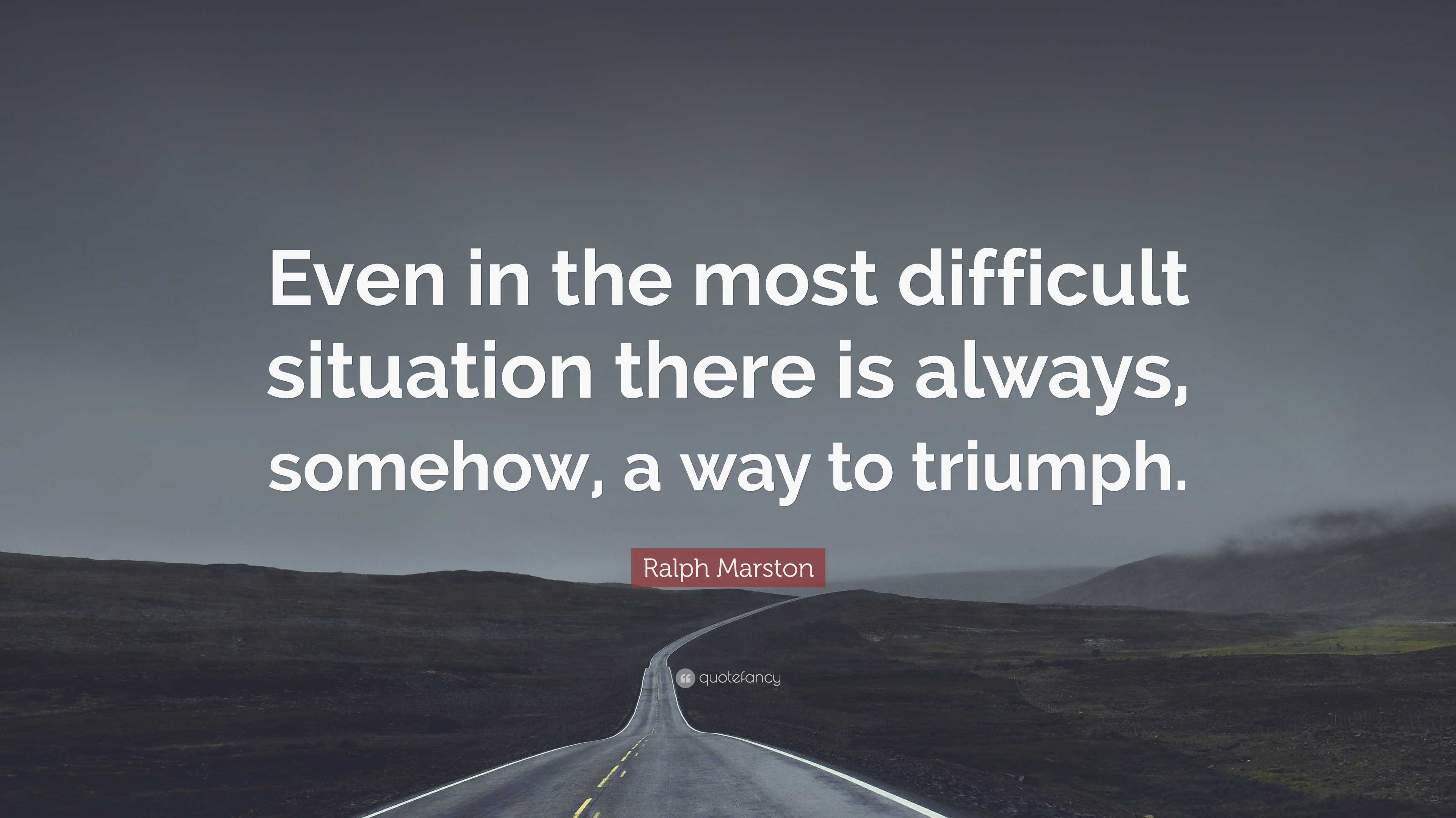 Ralph Marston Quote: “Even in the most difficult situation there is ...