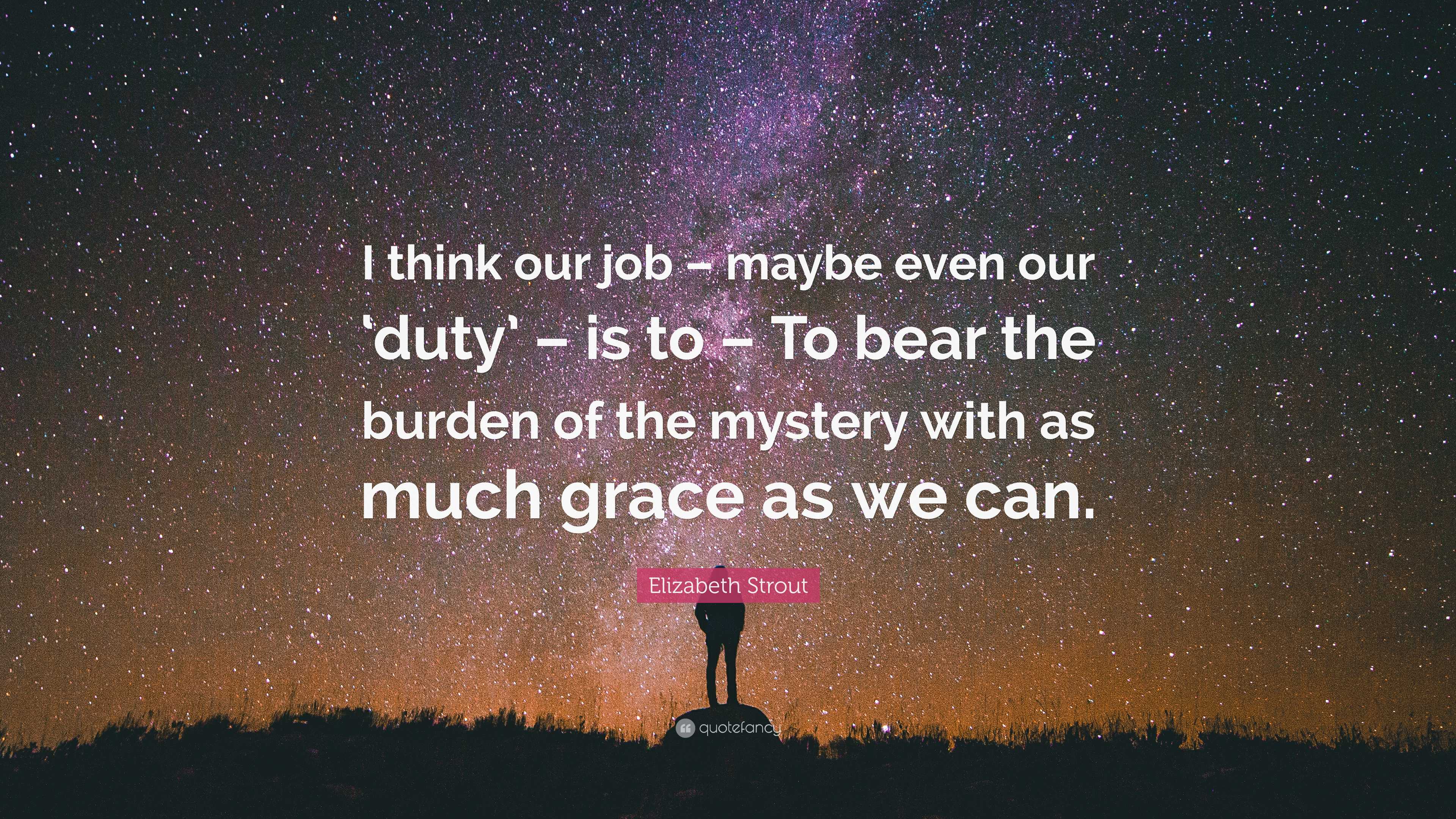 Elizabeth Strout Quote: “I think our job – maybe even our ‘duty’ – is ...