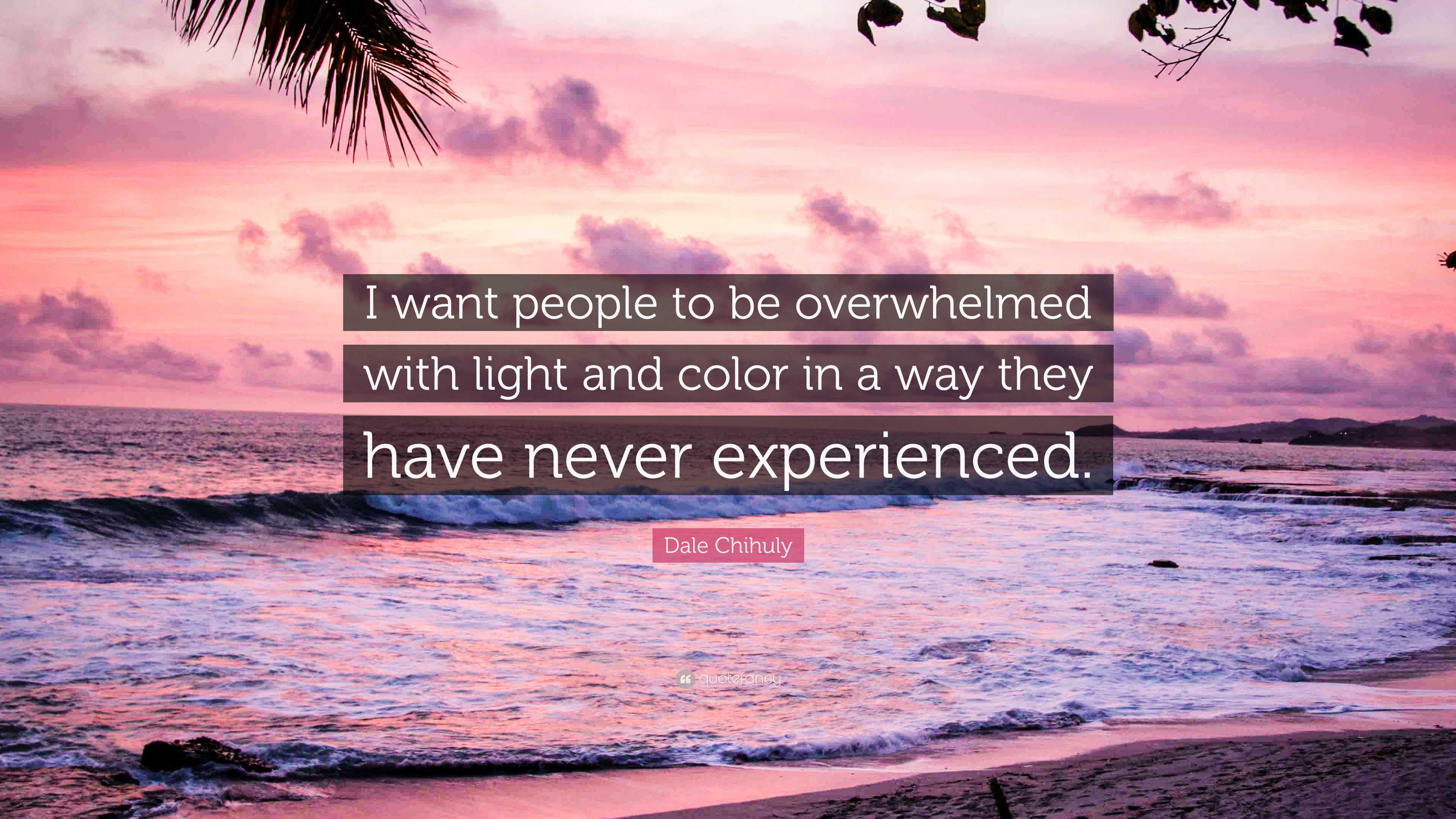 Dale Chihuly Quote: “I want people to be overwhelmed with light and ...