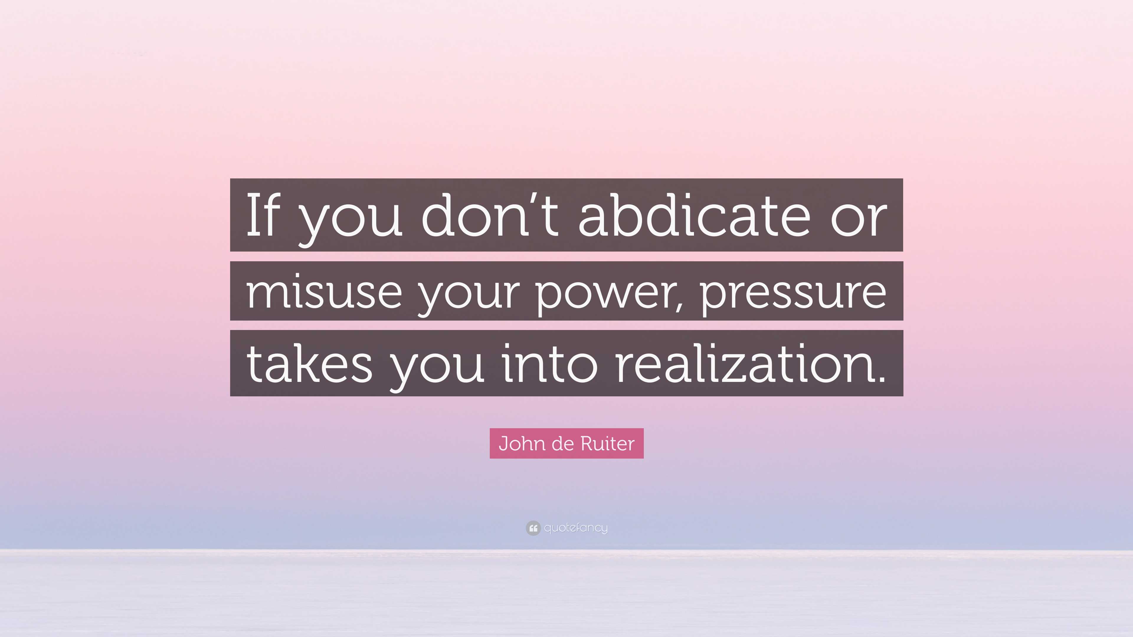 John de Ruiter Quote: “If you don’t abdicate or misuse your power ...