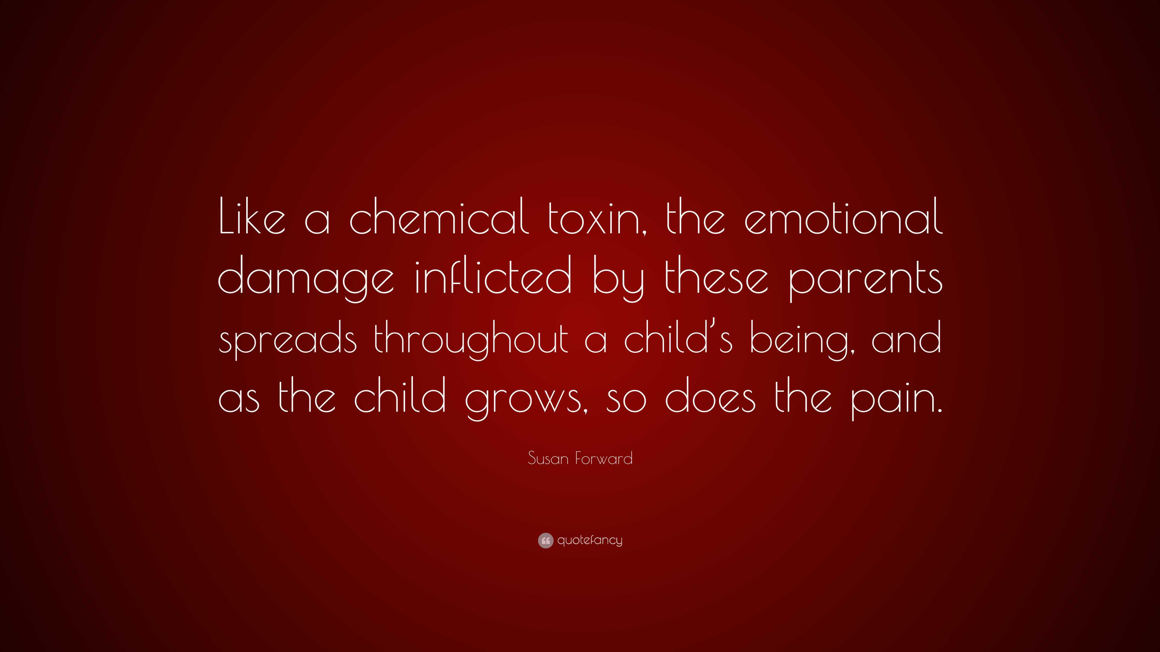 Susan Forward Quote: “Like a chemical toxin, the emotional damage ...
