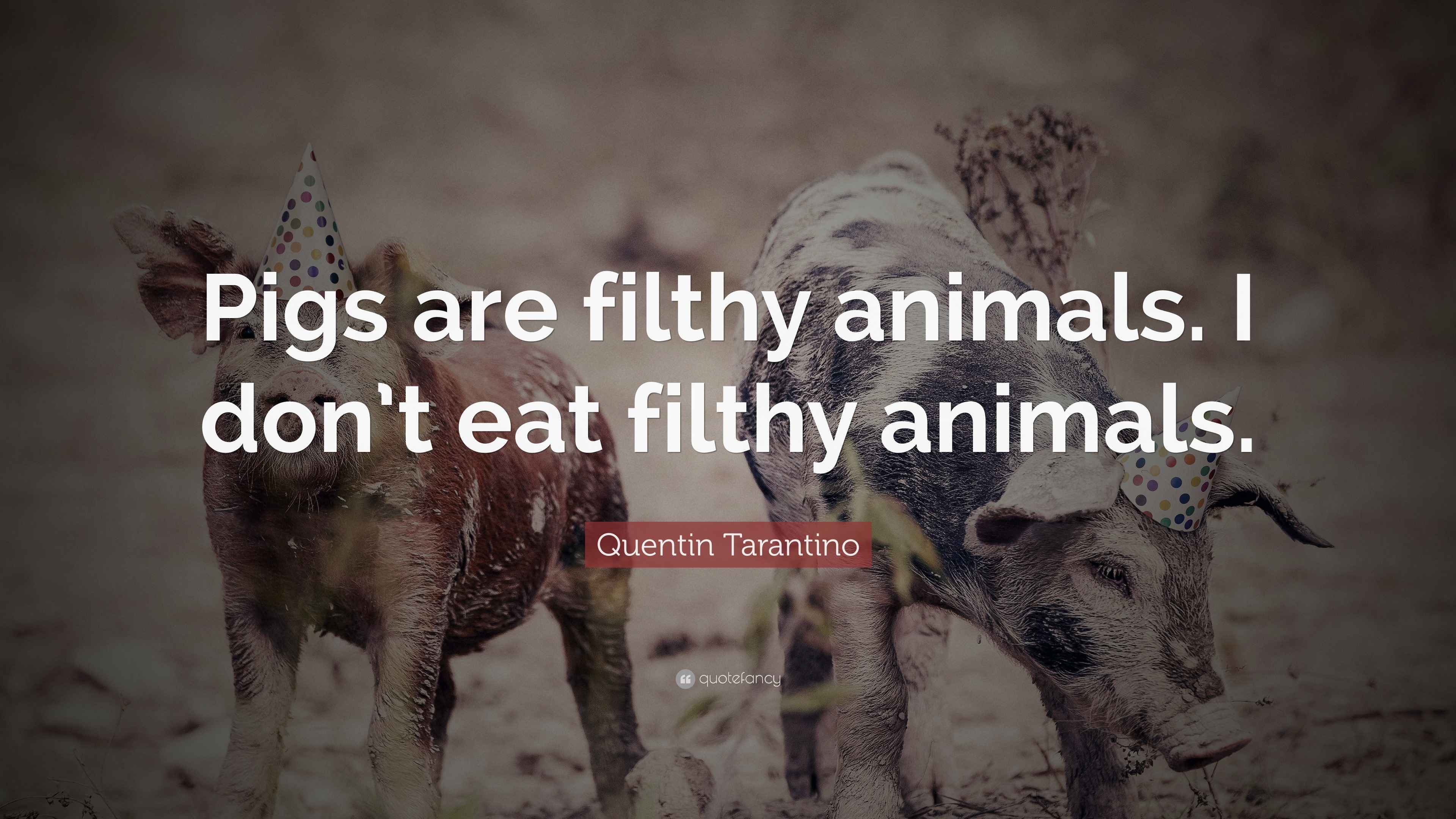 Quentin Tarantino Quote: “Pigs are filthy animals. I don’t eat filthy ...
