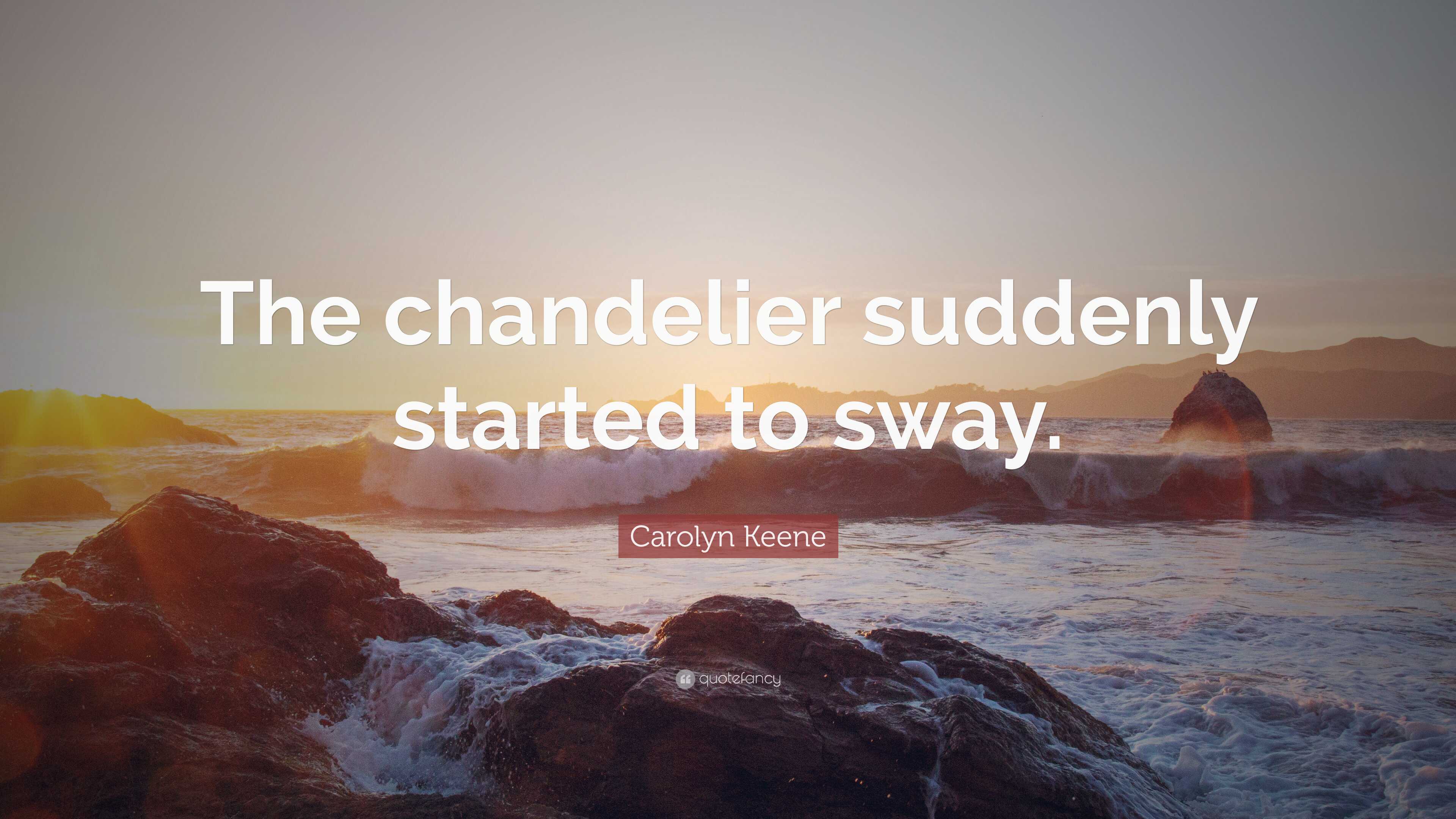 Carolyn Keene Quote: “The chandelier suddenly started to sway.”