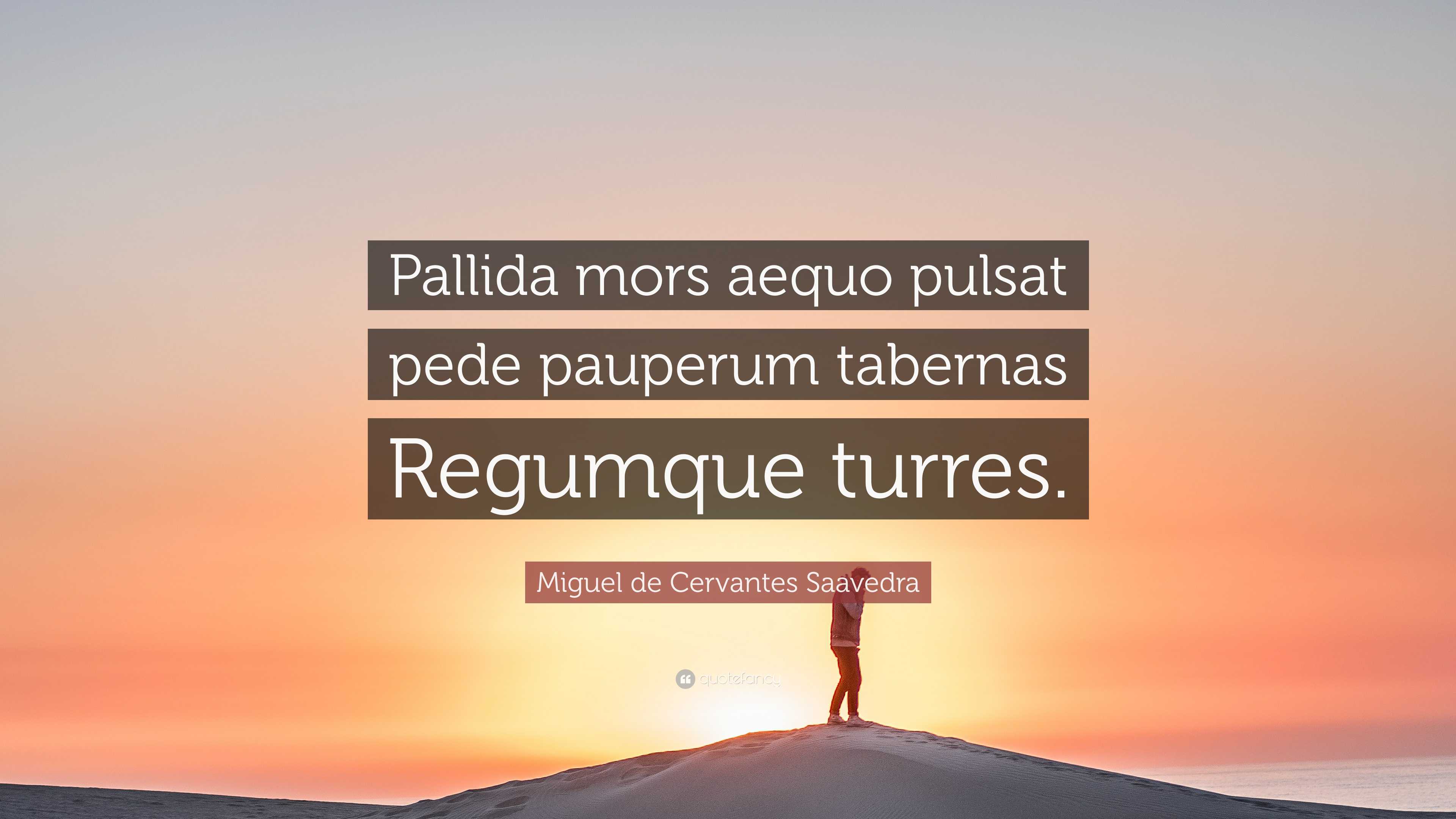 Miguel de Cervantes Saavedra Quote: “Pallida mors aequo pulsat pede ...