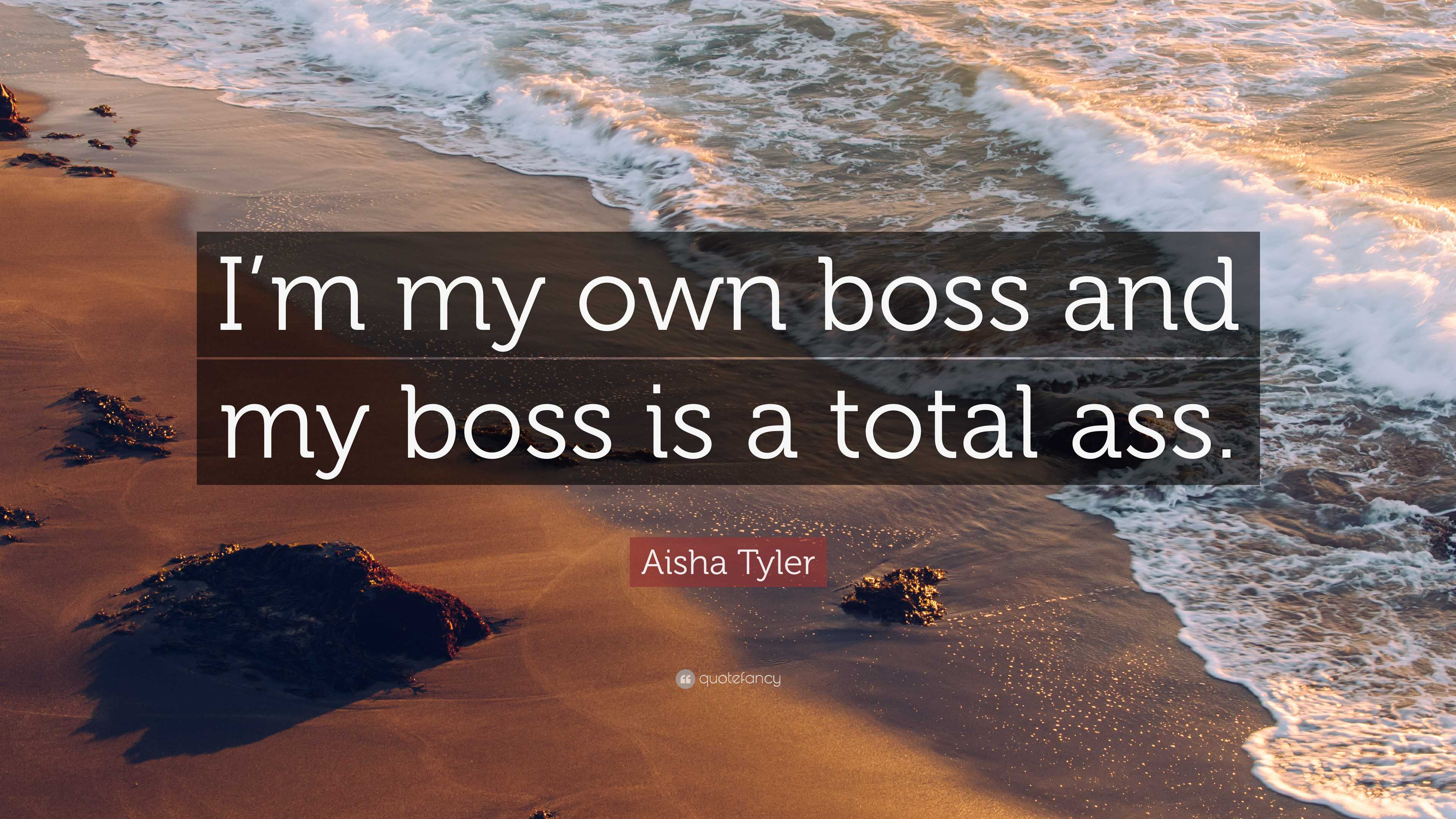 Aisha Tyler Quote: “I’m my own boss and my boss is a total ass.”