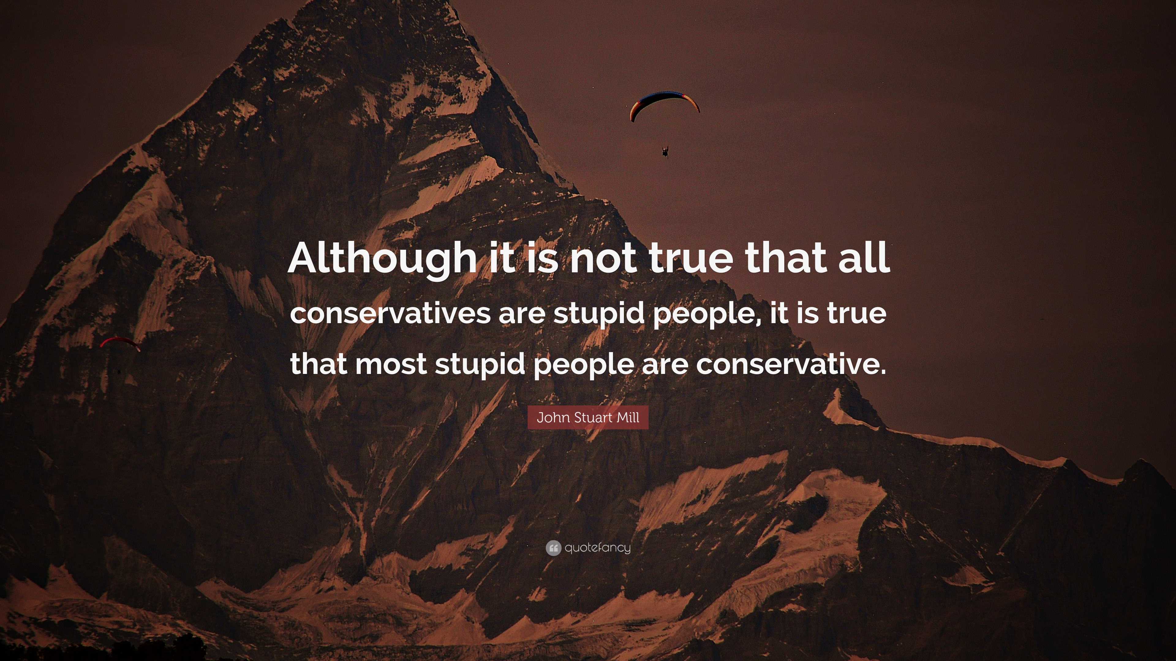 John Stuart Mill Quote: “Although it is not true that all conservatives ...