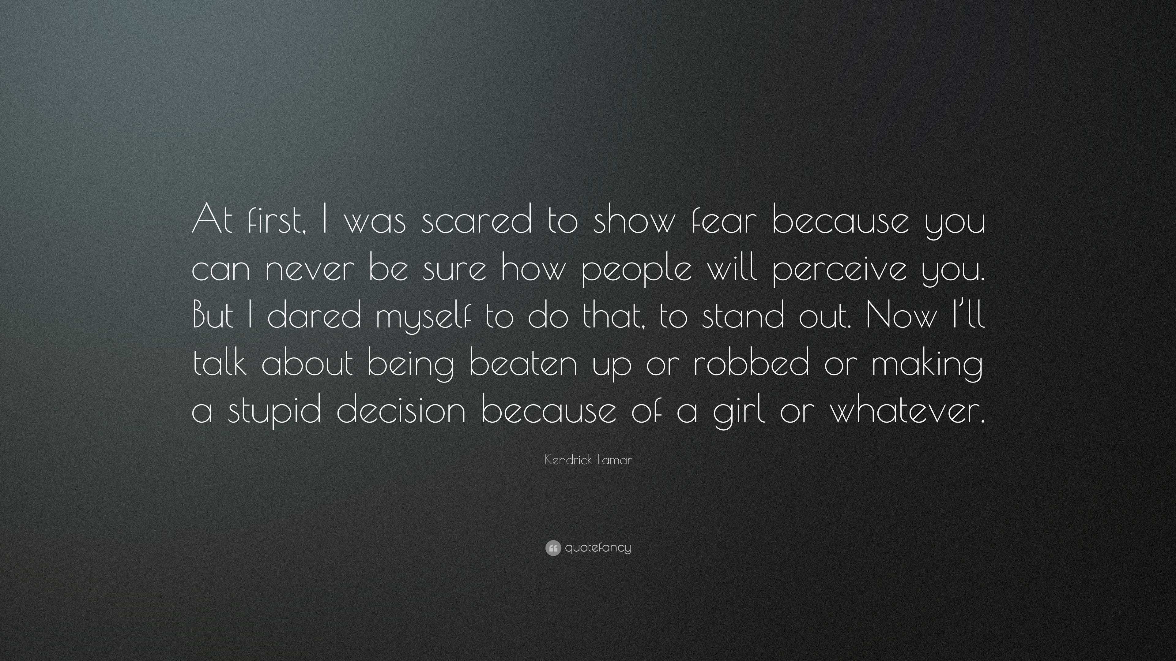 Kendrick Lamar Quote: “At first, I was scared to show fear because you ...