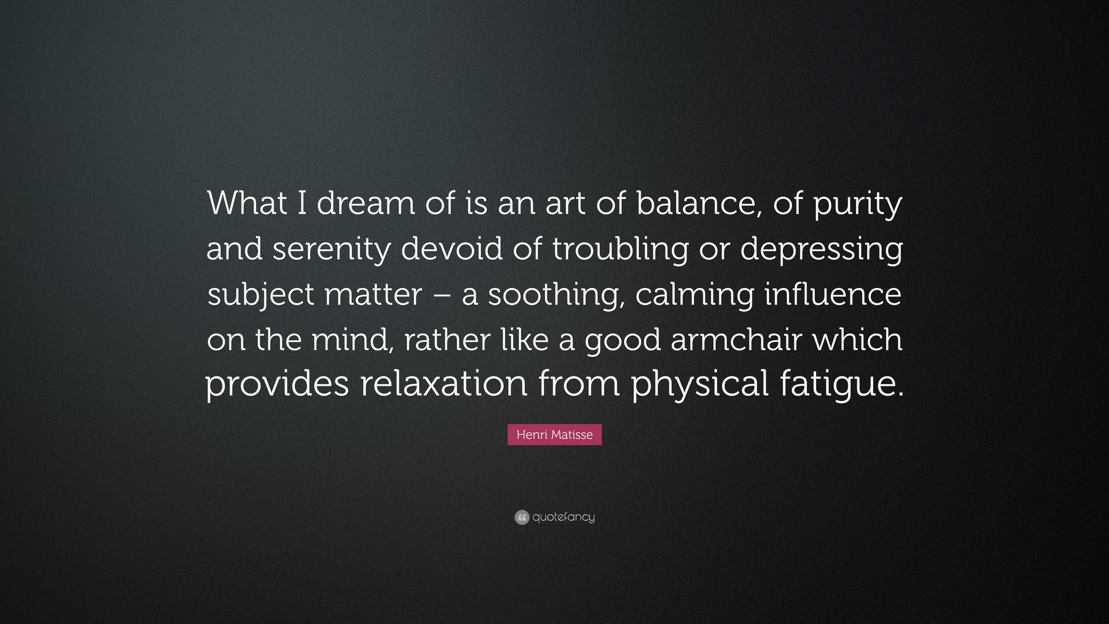 Henri Matisse Quote: “What I dream of is an art of balance, of purity ...