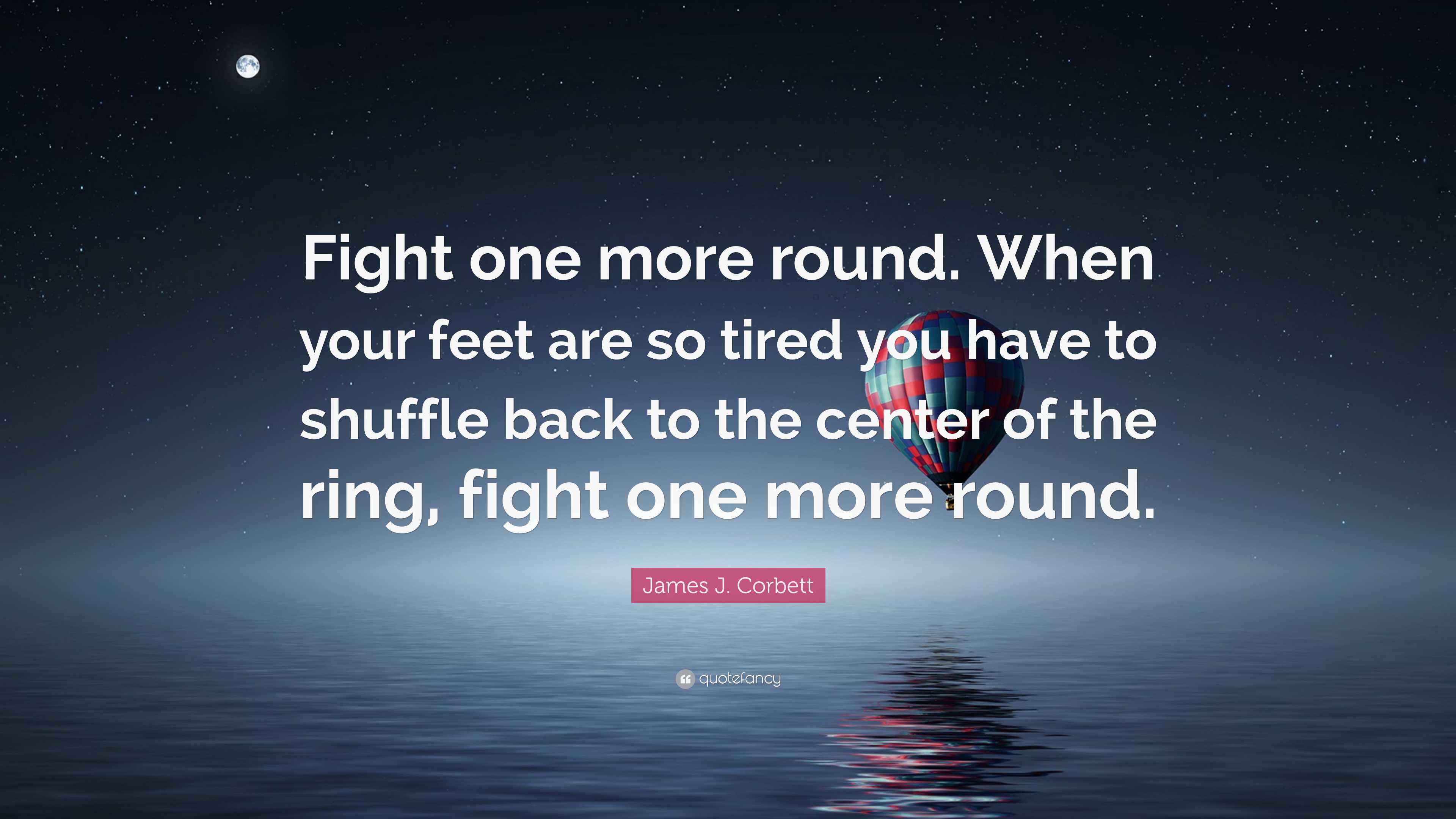 James J. Corbett Quote: “Fight one more round. When your feet are so ...