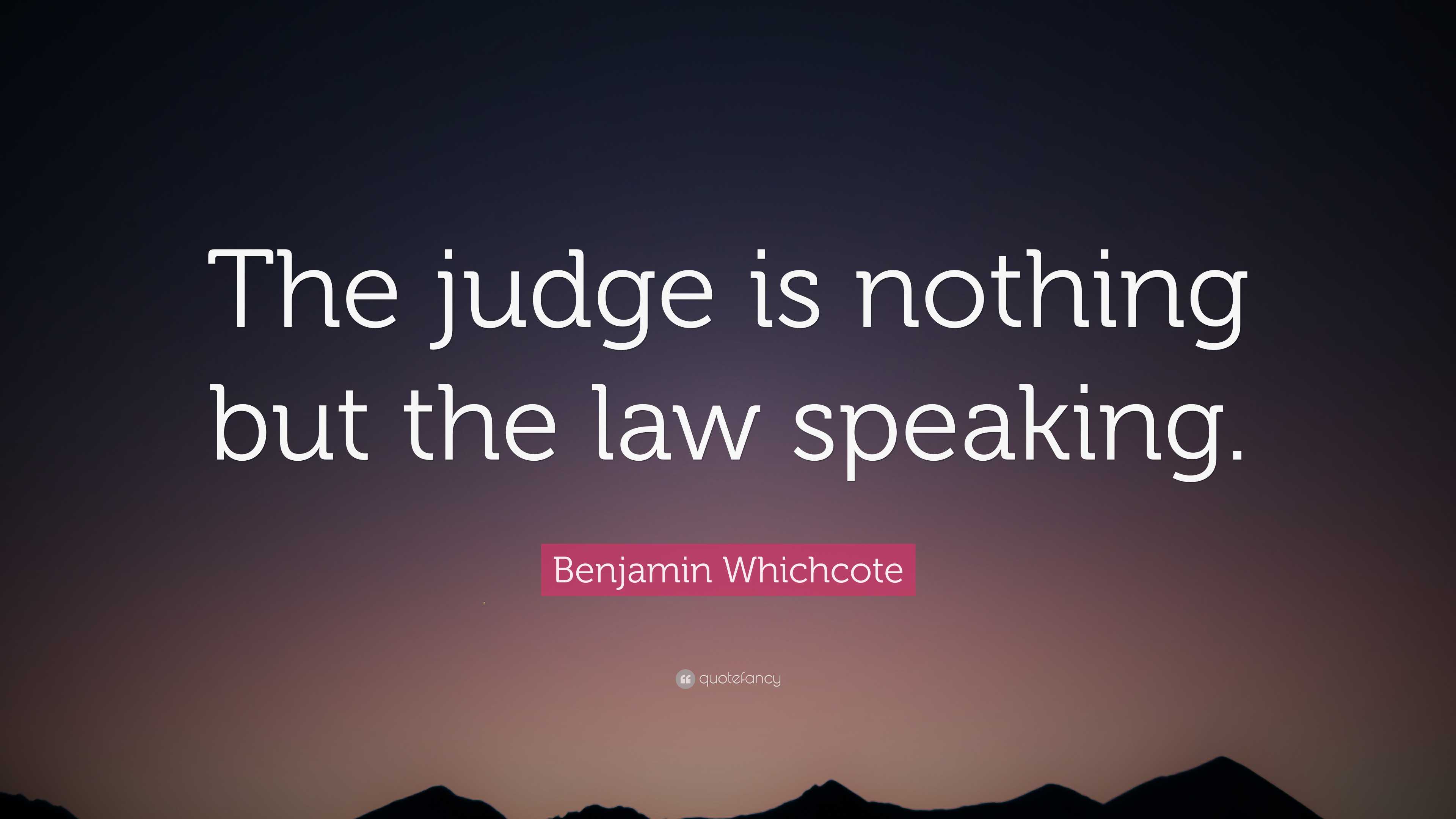 Benjamin Whichcote Quote: “The judge is nothing but the law speaking.”