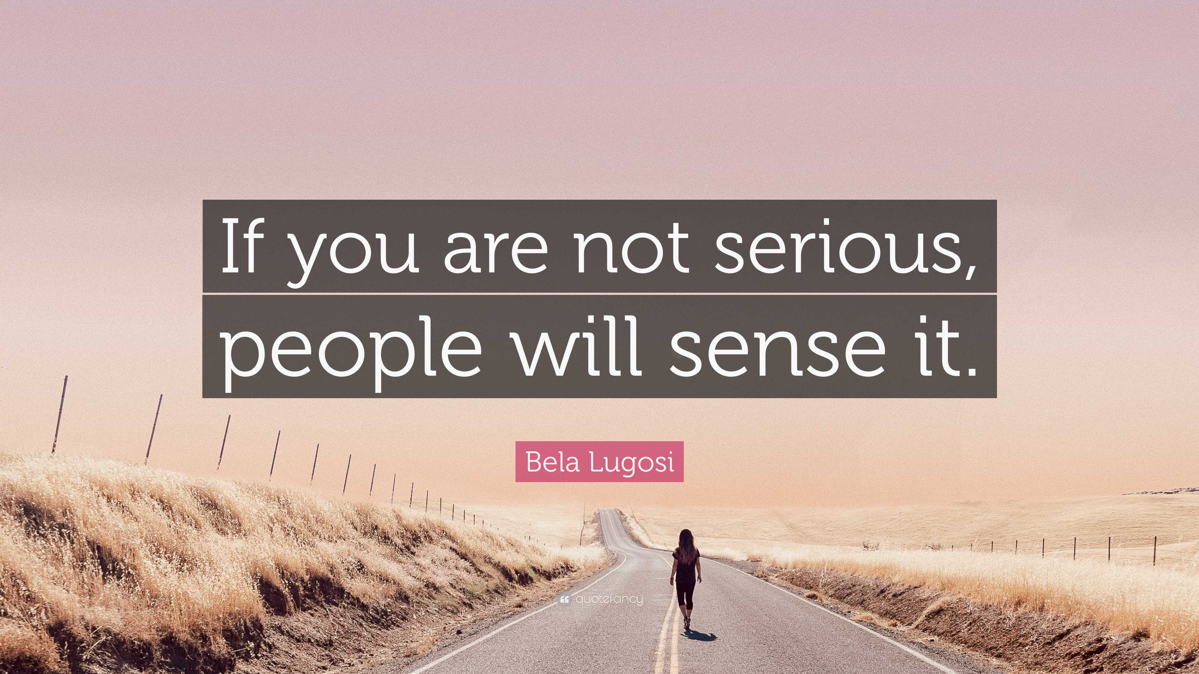 Bela Lugosi Quote: “If you are not serious, people will sense it.”