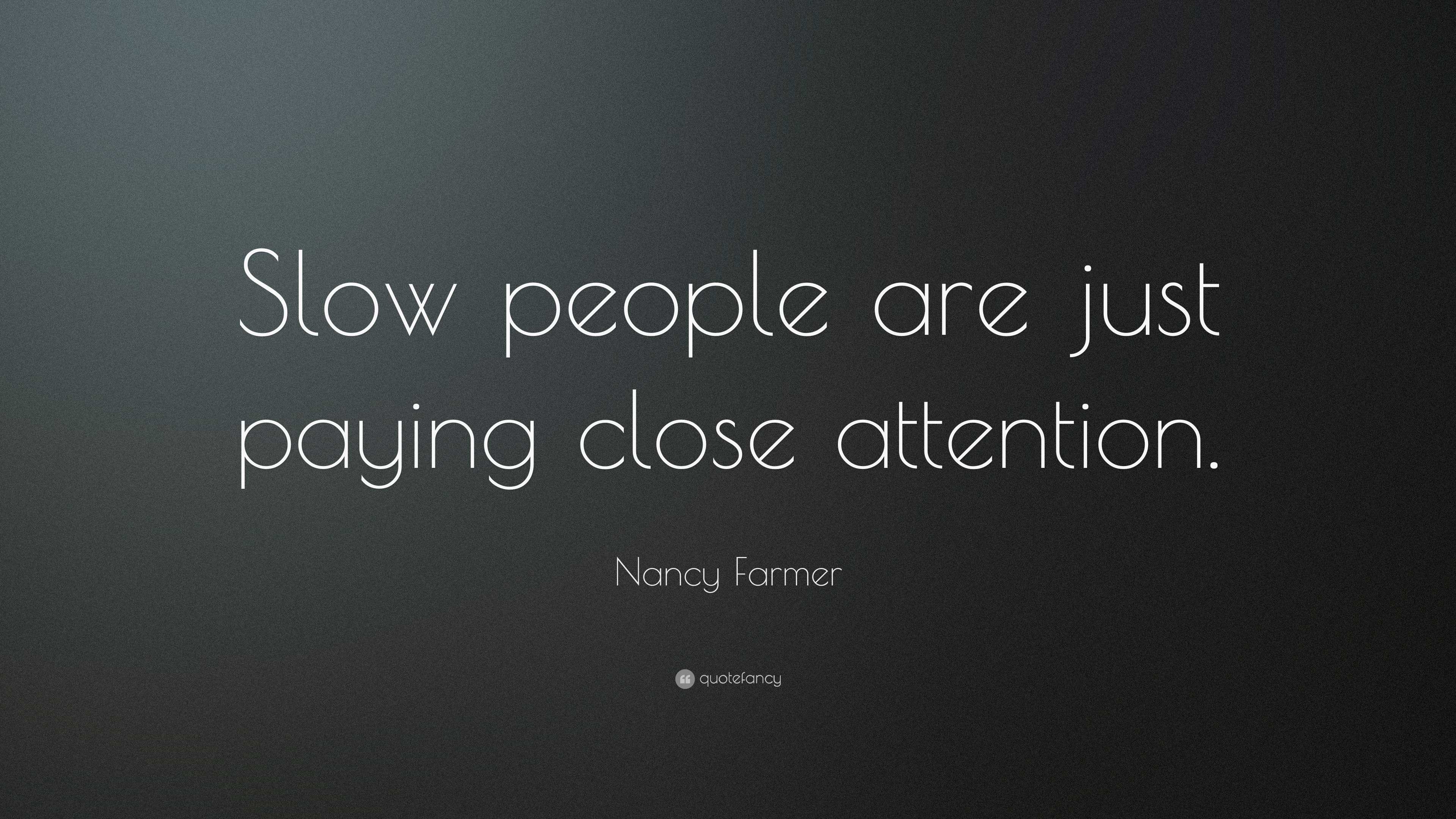 Nancy Farmer Quote: “Slow people are just paying close attention.”