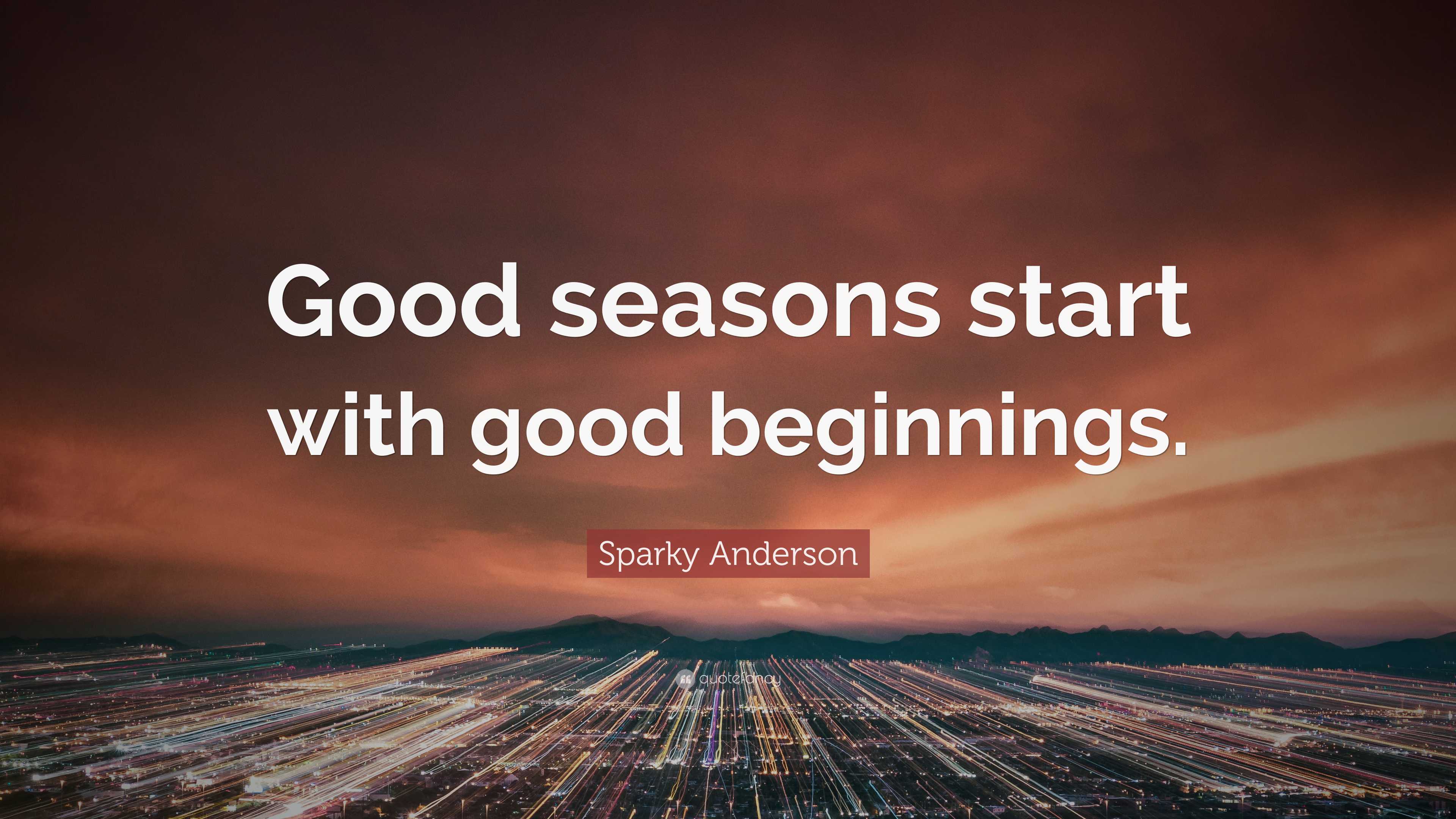 Sparky Anderson Quote: “Good seasons start with good beginnings.”
