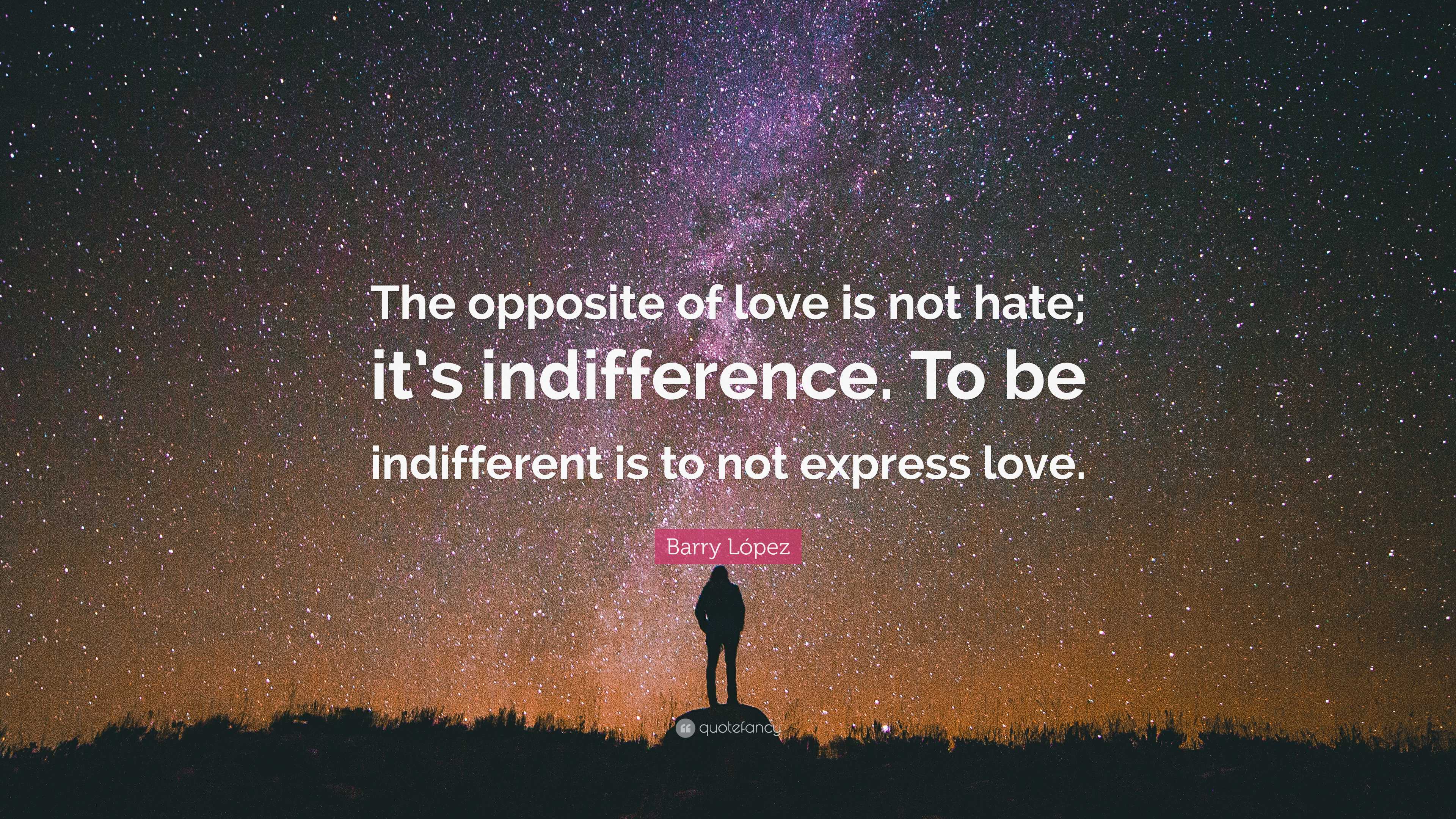Barry López Quote: “The opposite of love is not hate; it’s indifference ...