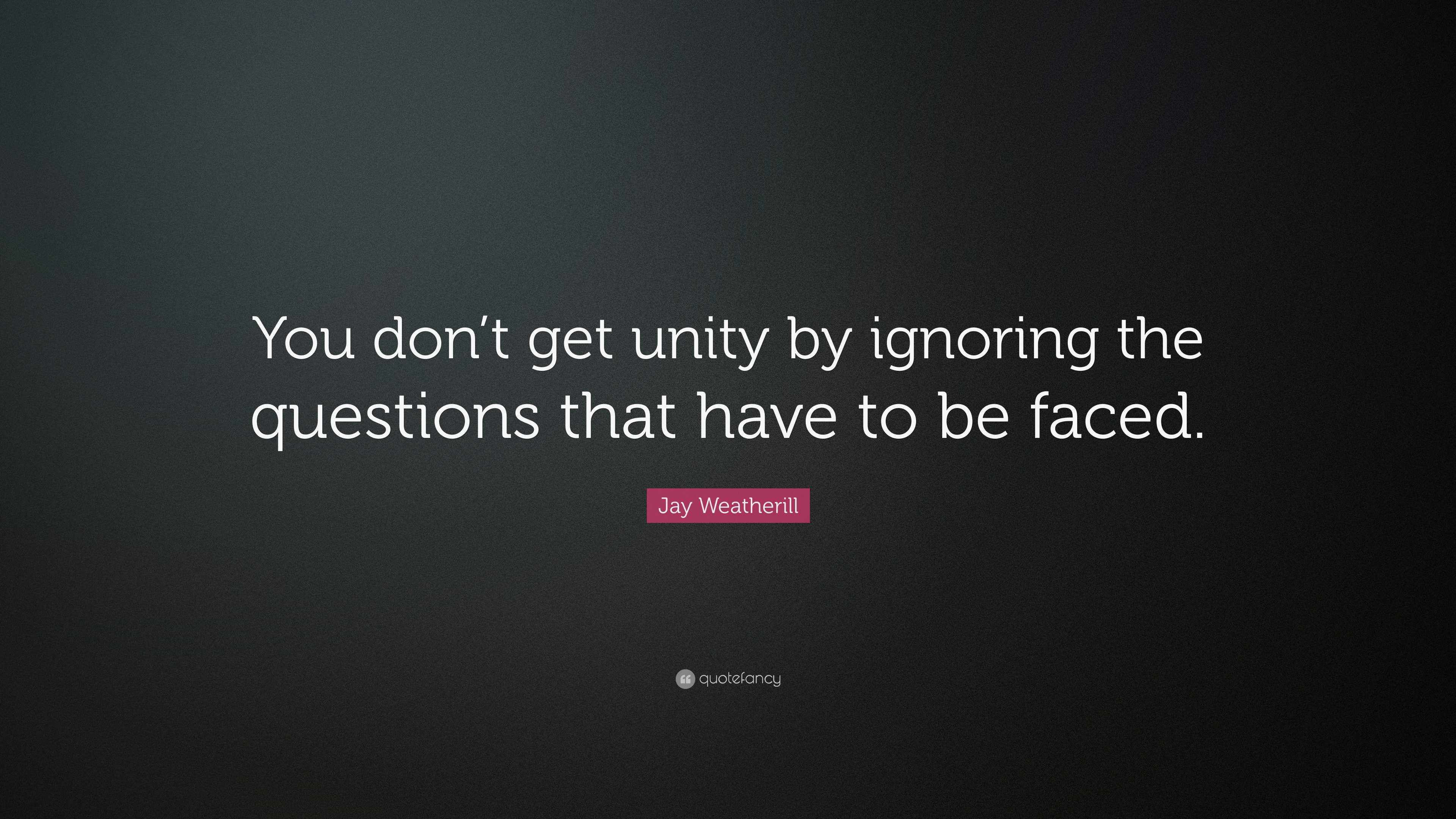 Jay Weatherill Quote: “You don’t get unity by ignoring the questions ...
