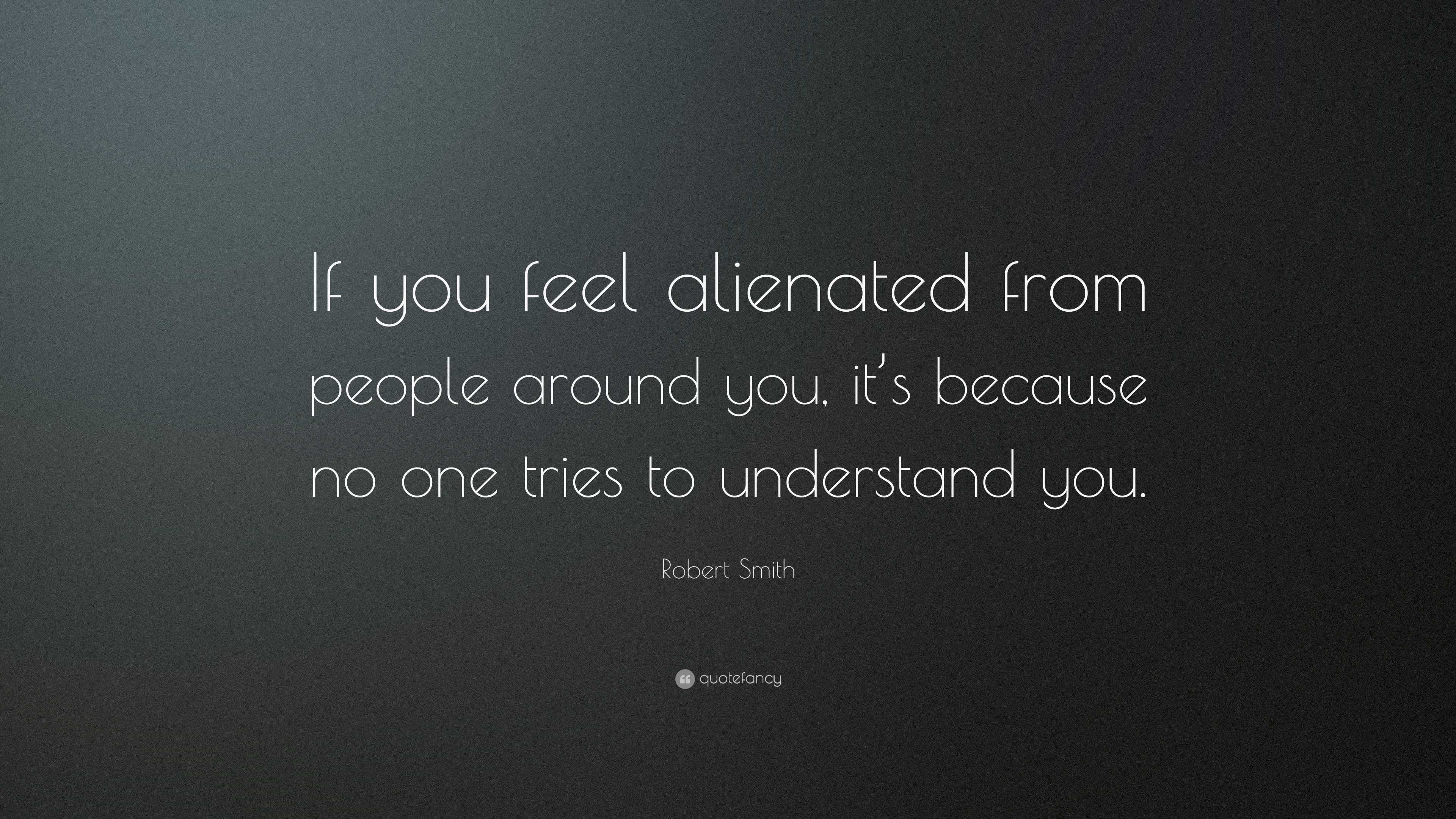 Robert Smith Quote: “If you feel alienated from people around you, it’s ...