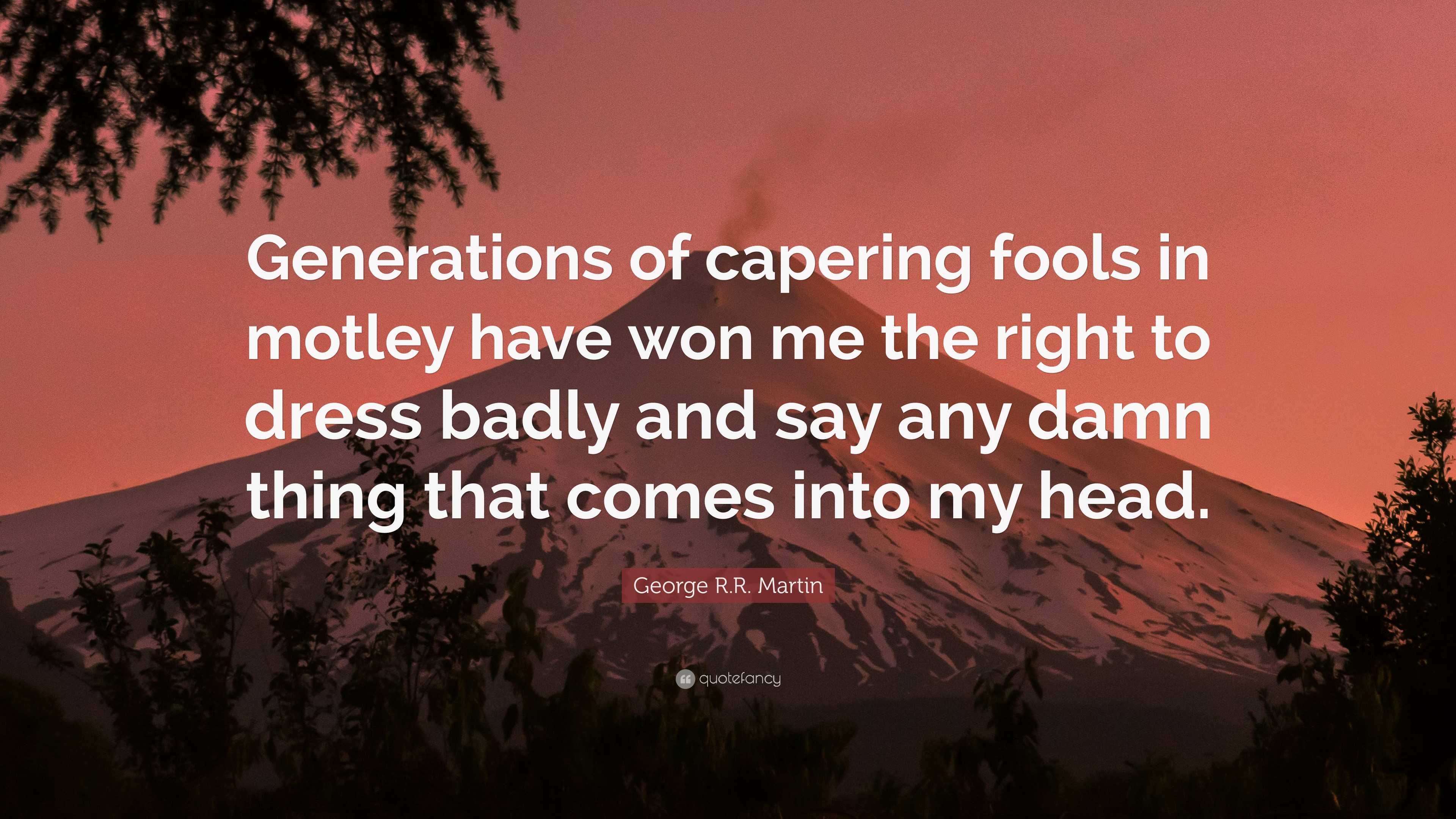 George R.R. Martin Quote: “Generations of capering fools in motley have ...