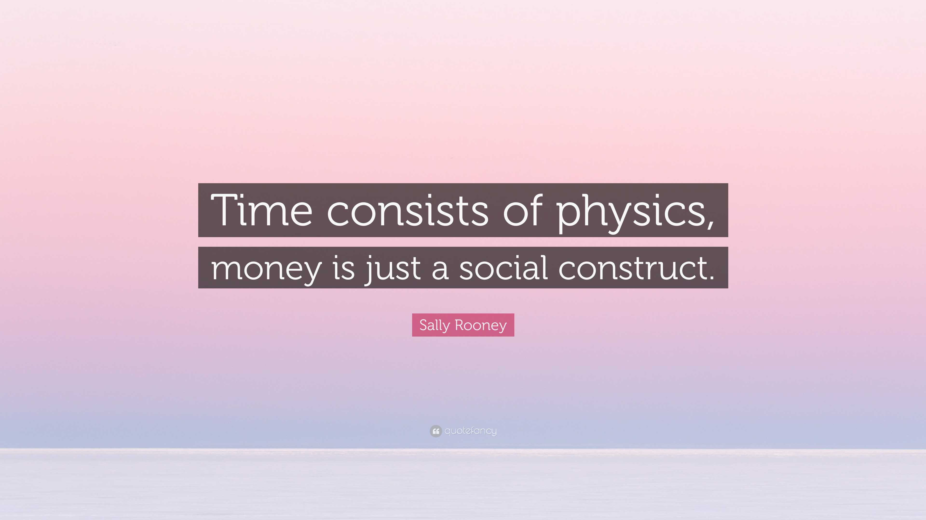 Sally Rooney Quote: “Time consists of physics, money is just a social ...