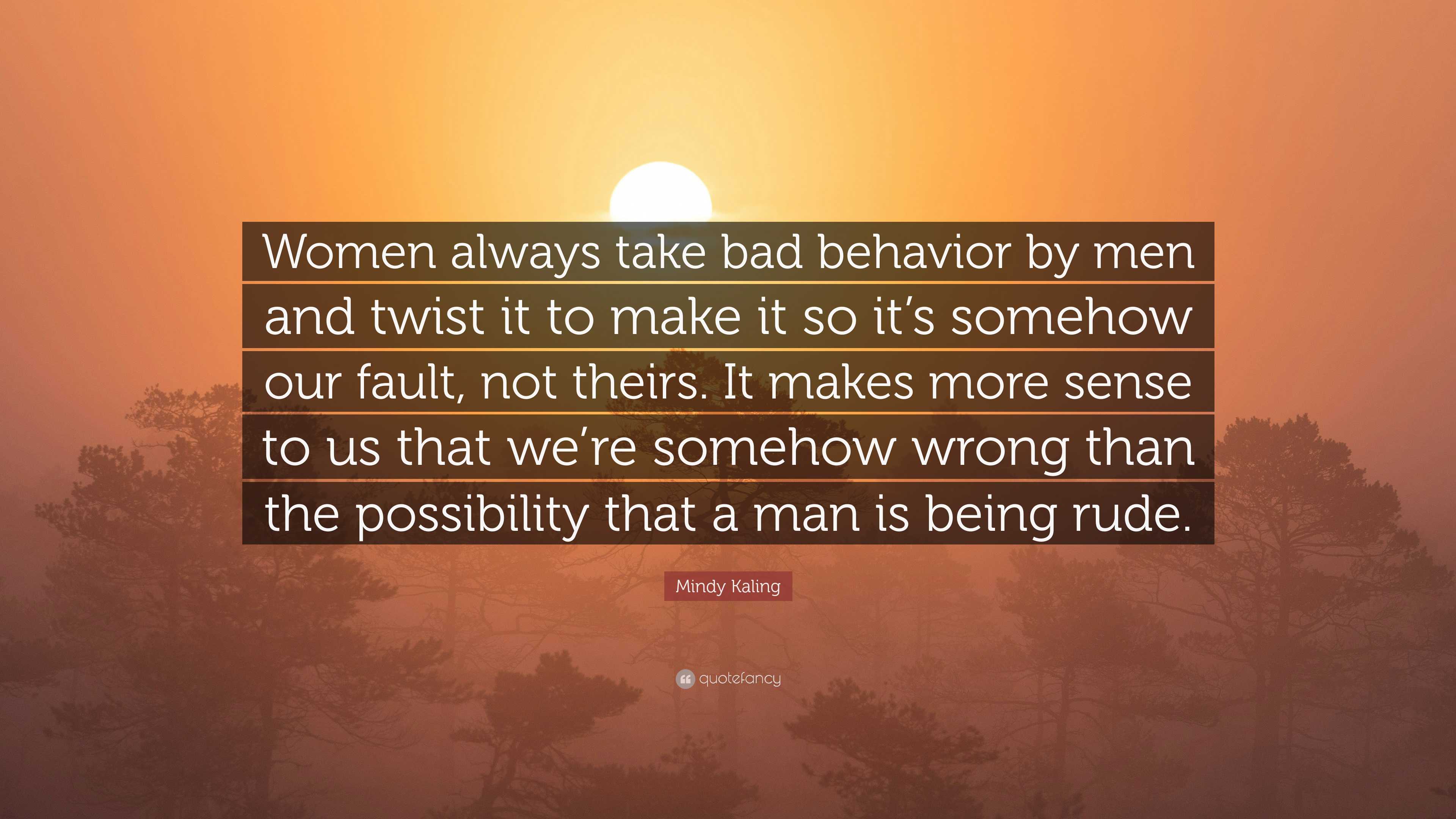 Mindy Kaling Quote: “Women always take bad behavior by men and twist it ...